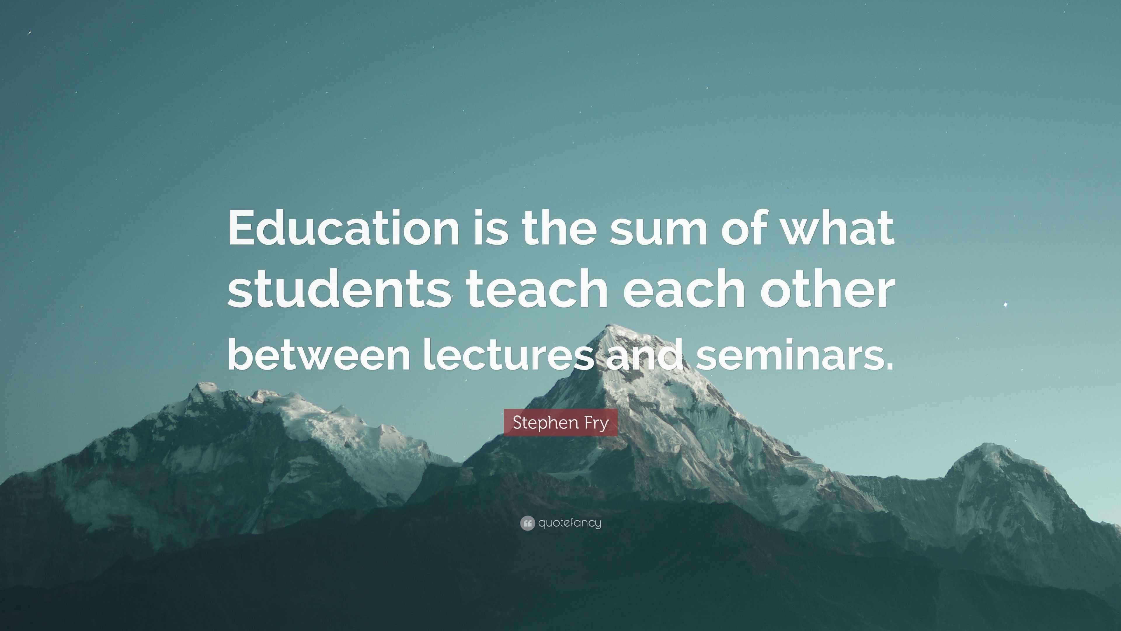 Stephen Fry Quote: “Education is the sum of what students teach each ...