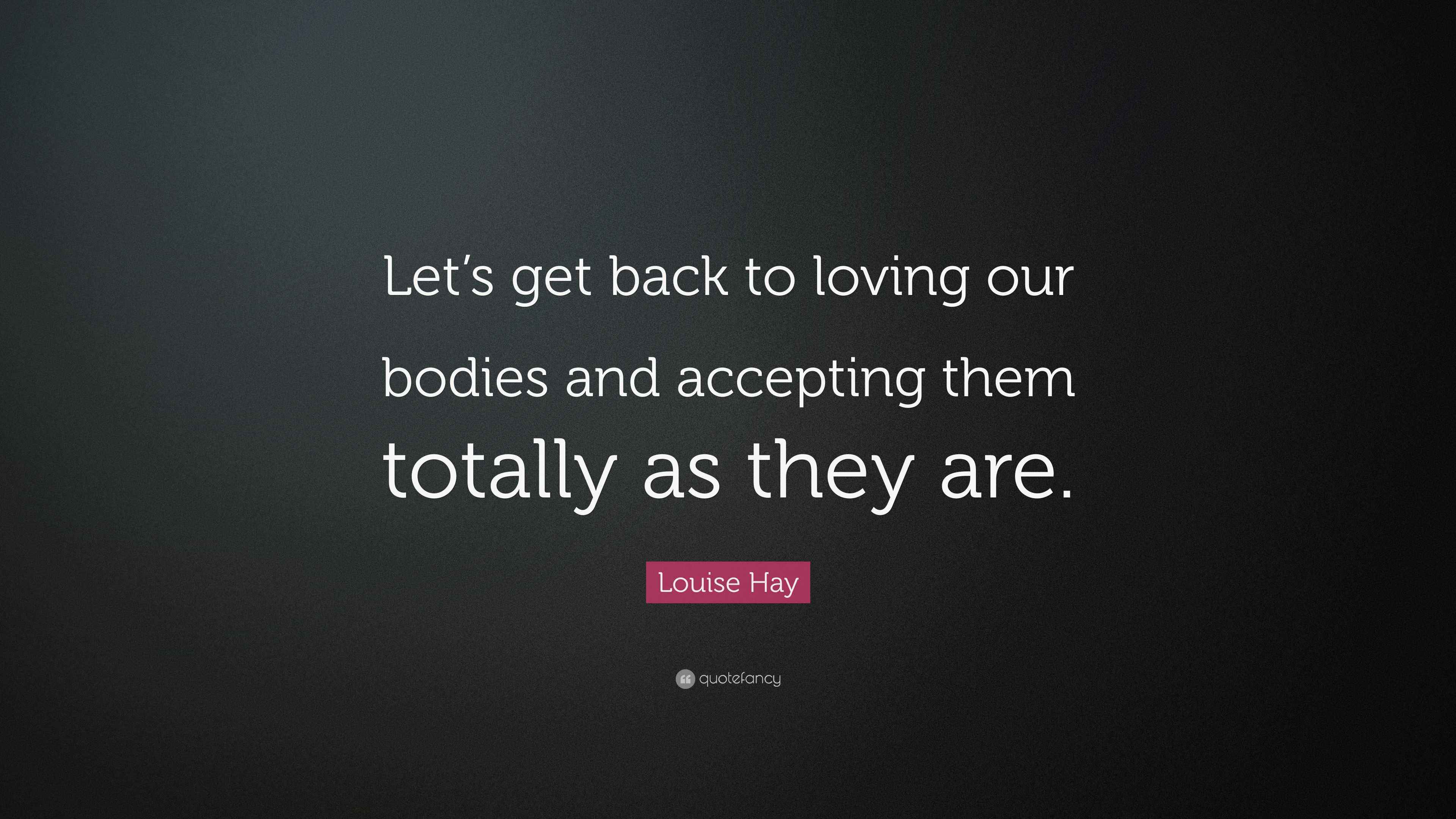 Louise Hay Quote: “Let’s get back to loving our bodies and accepting ...