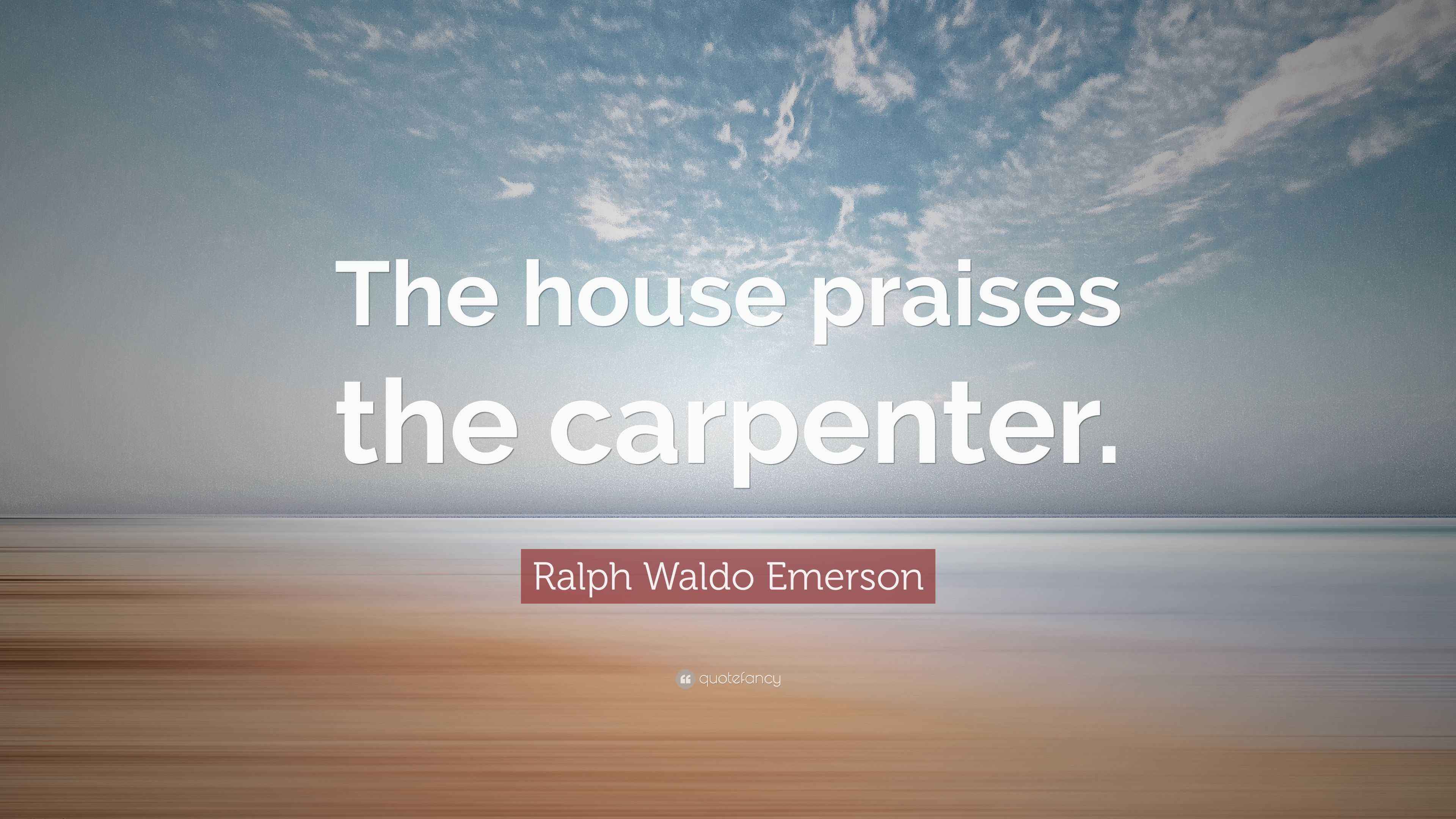 Ralph Waldo Emerson Quote: “The house praises the carpenter.”
