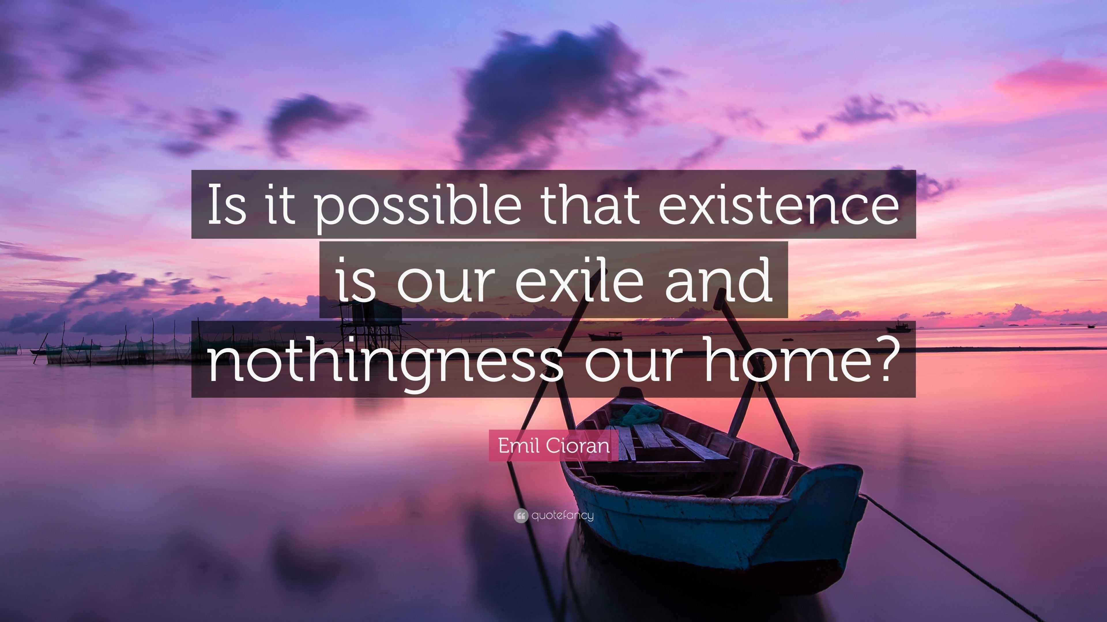 Emil Cioran Quote: “Is it possible that existence is our exile and ...