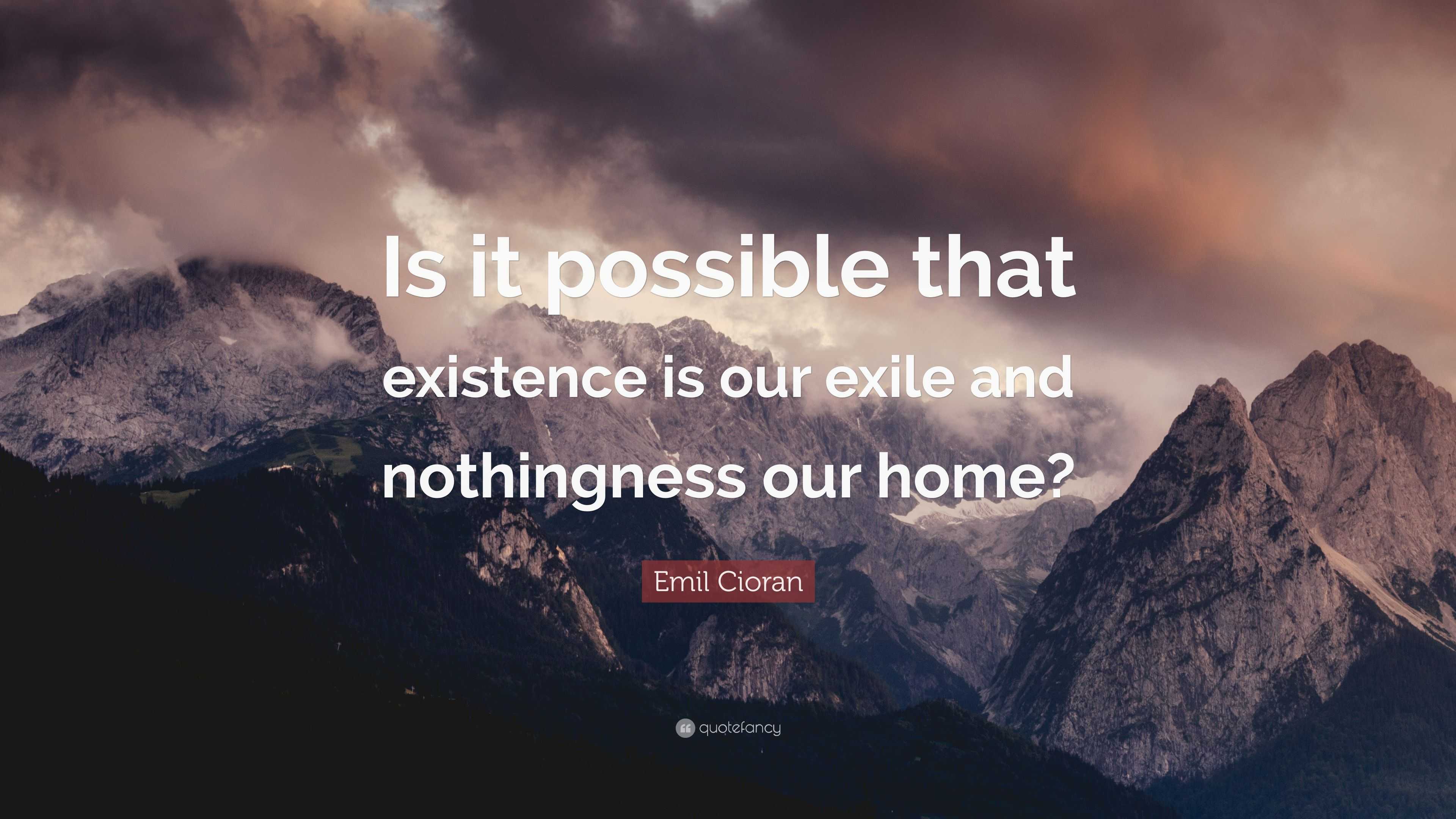 Emil Cioran Quote: “Is it possible that existence is our exile and ...