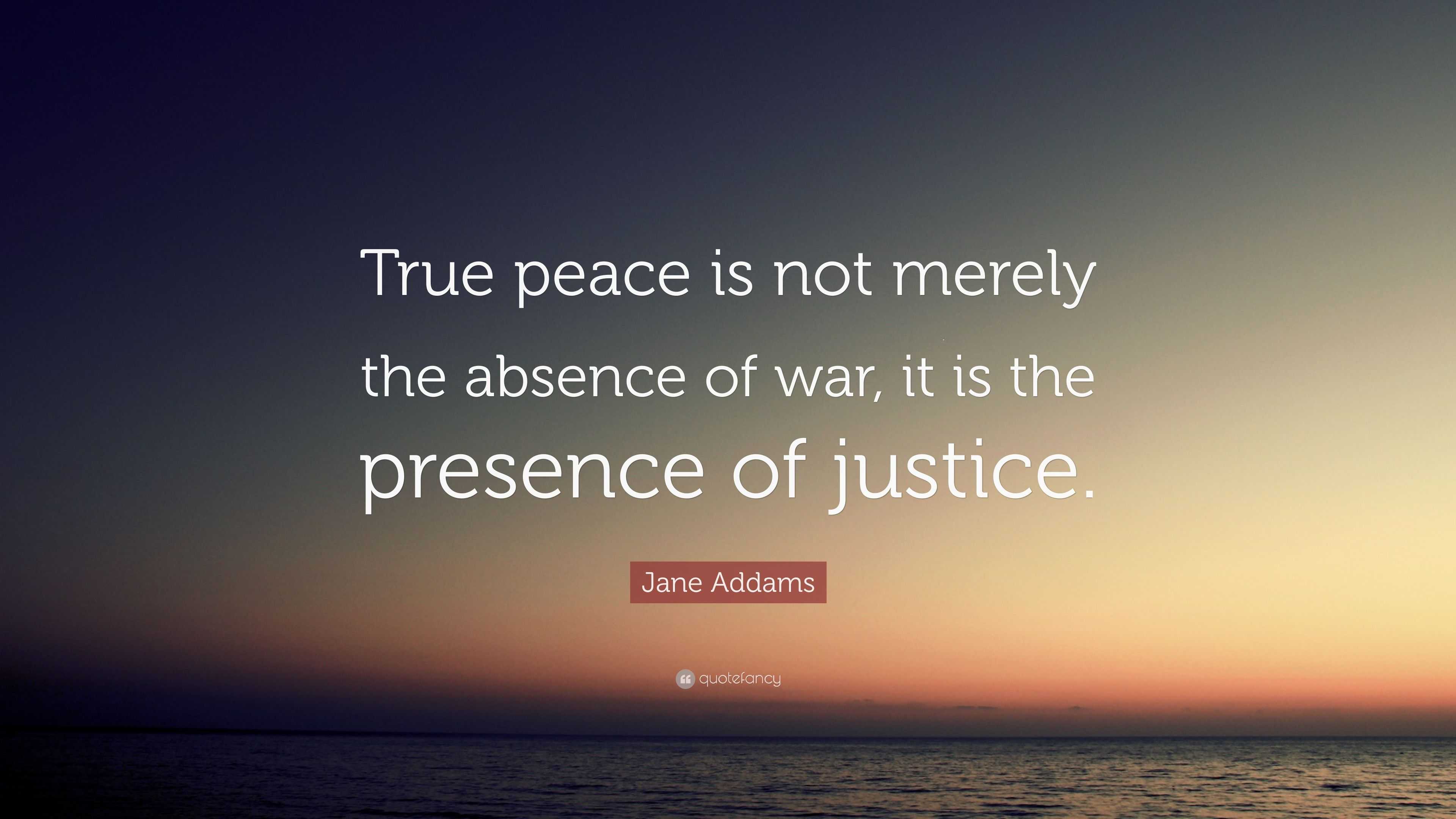 Jane Addams Quote: “True peace is not merely the absence of war, it is ...