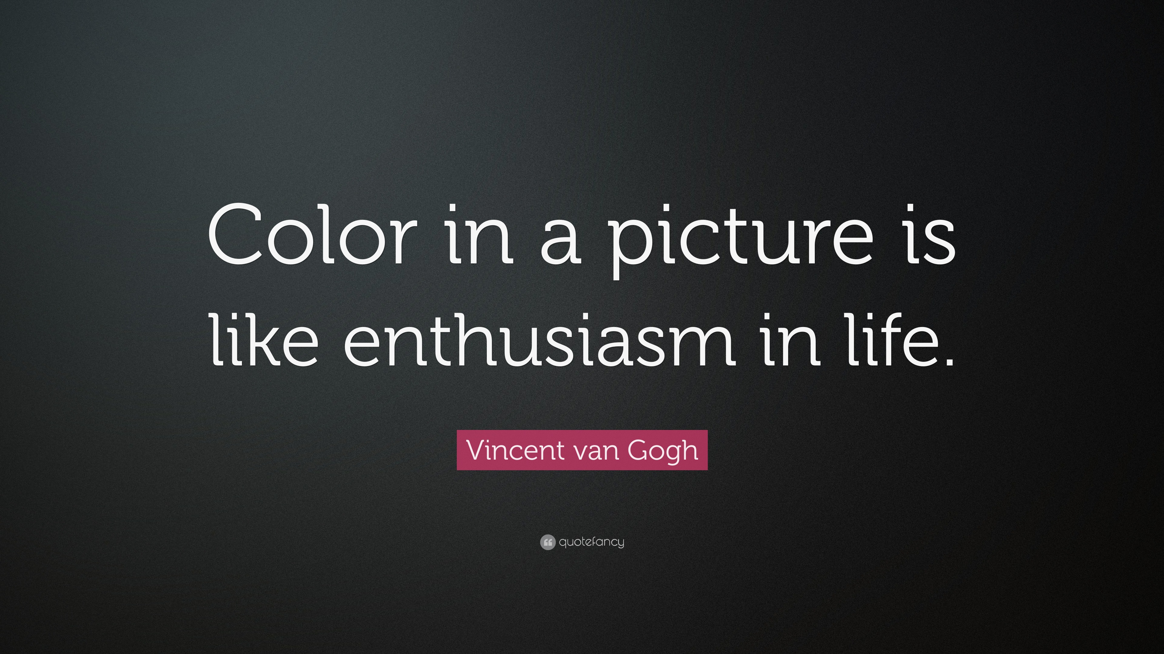 Vincent van Gogh Quote: “Color in a picture is like enthusiasm in life.”