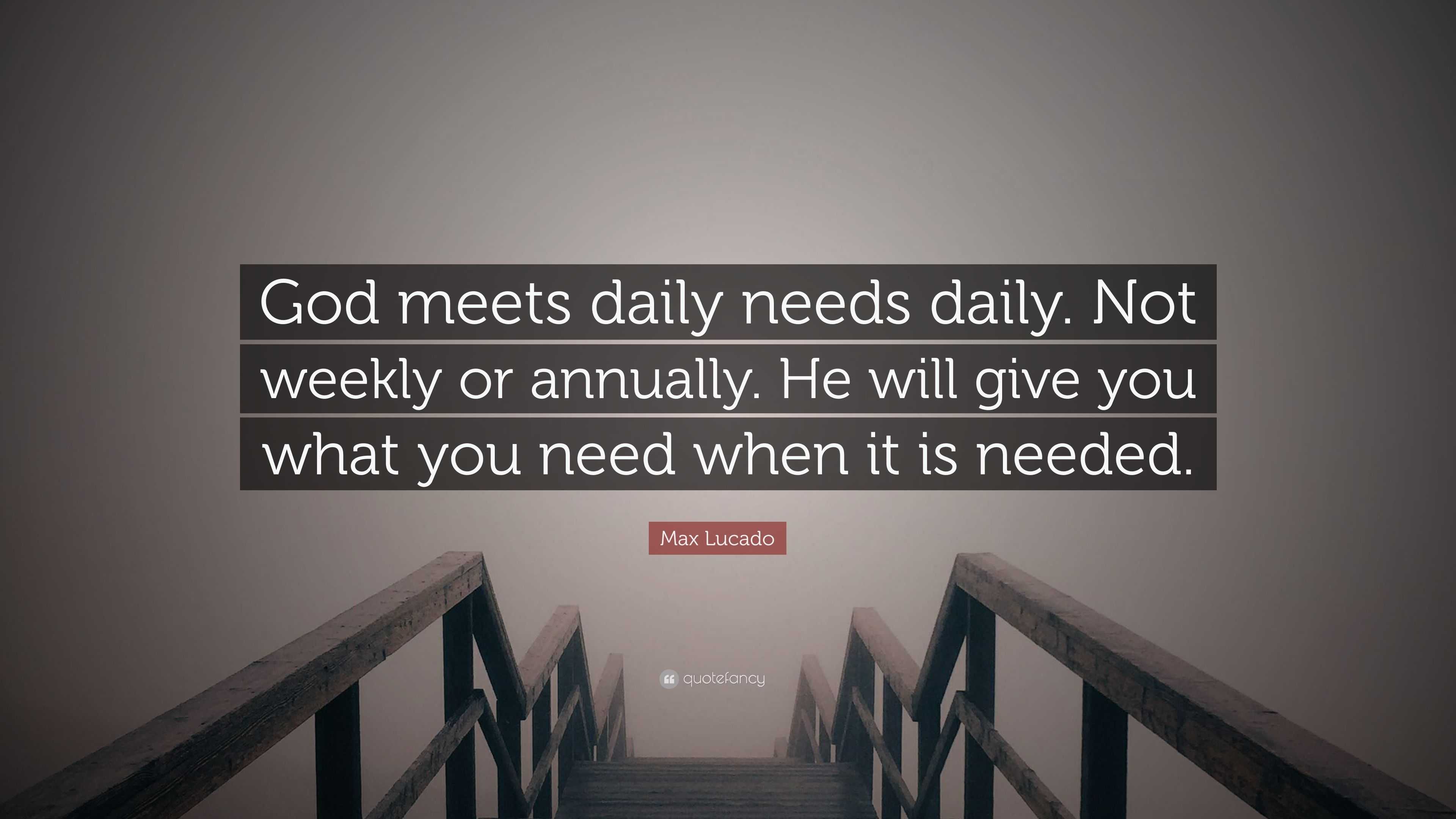 Max Lucado Quote: “God meets daily needs daily. Not weekly or annually ...