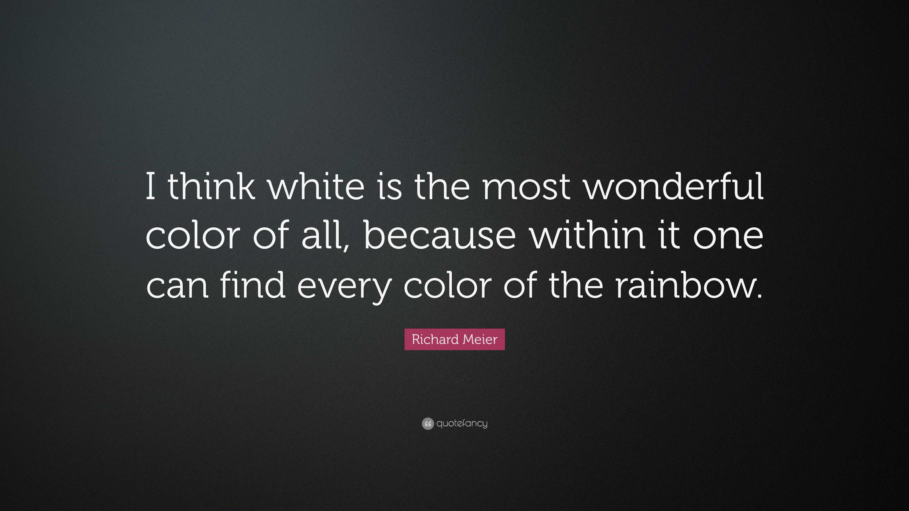 Richard Meier Quote: “I think white is the most wonderful color of all ...