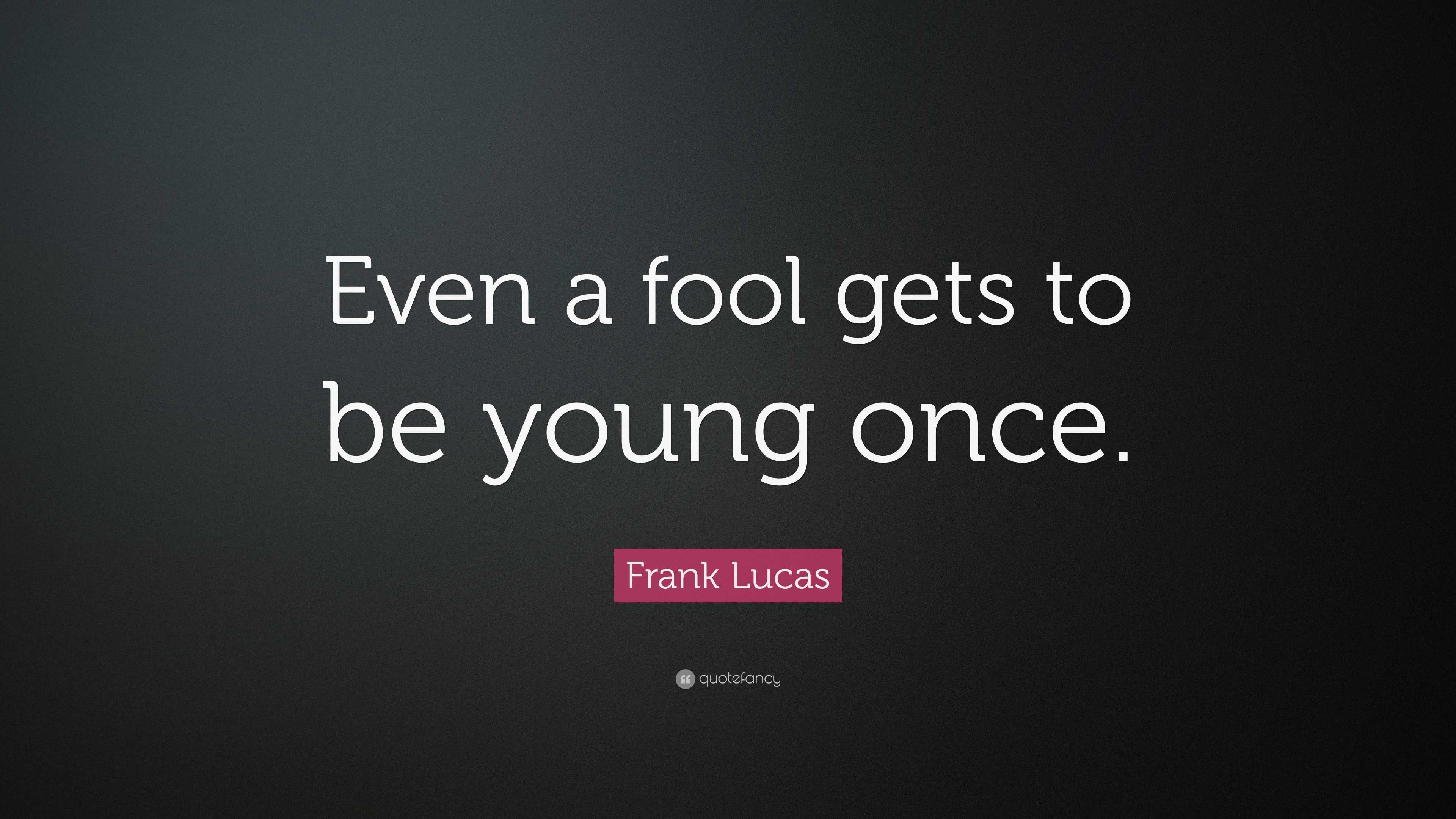 Frank Lucas Quote: “Even a fool gets to be young once.”