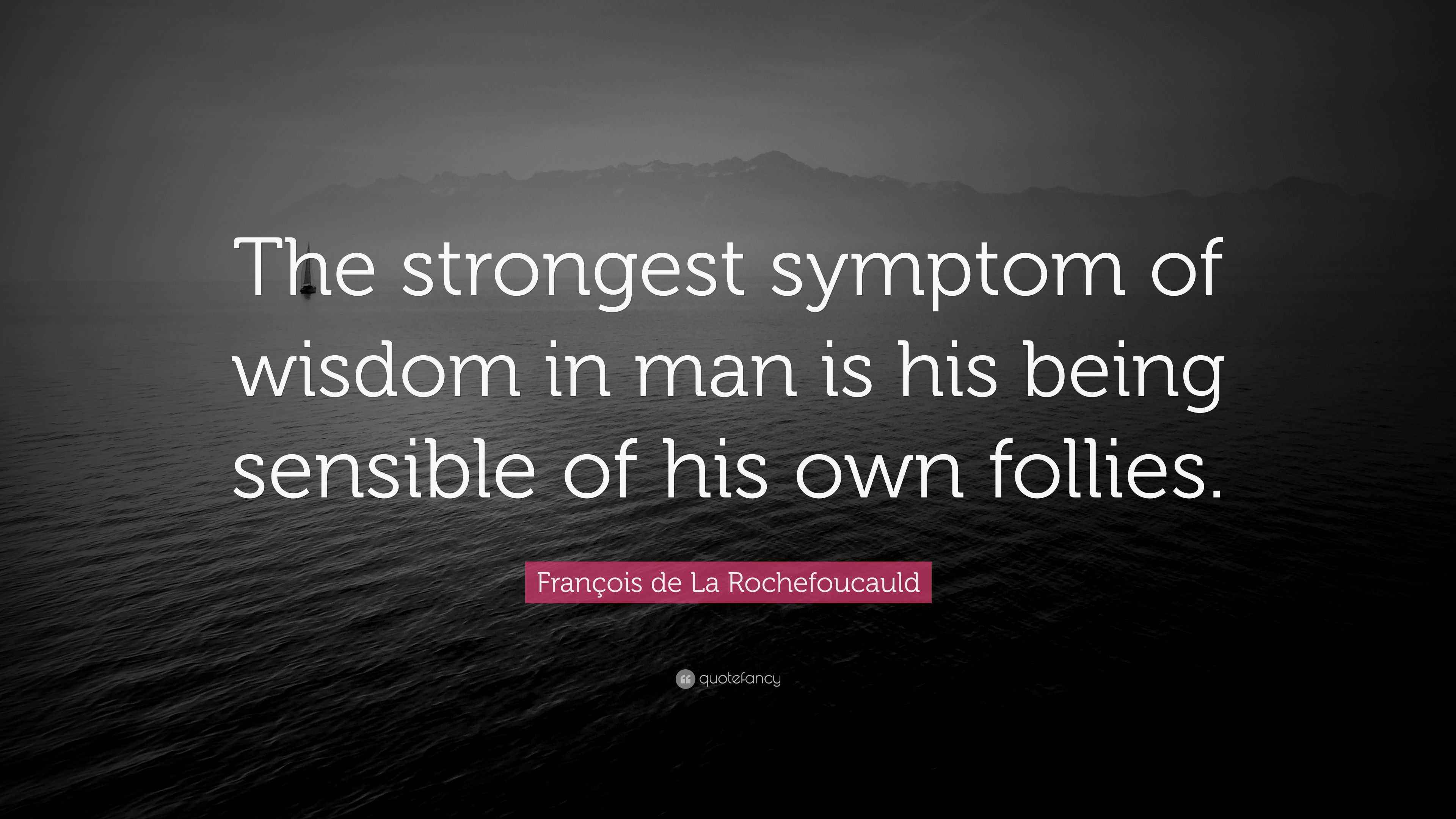 François de La Rochefoucauld Quote: “The strongest symptom of wisdom in ...