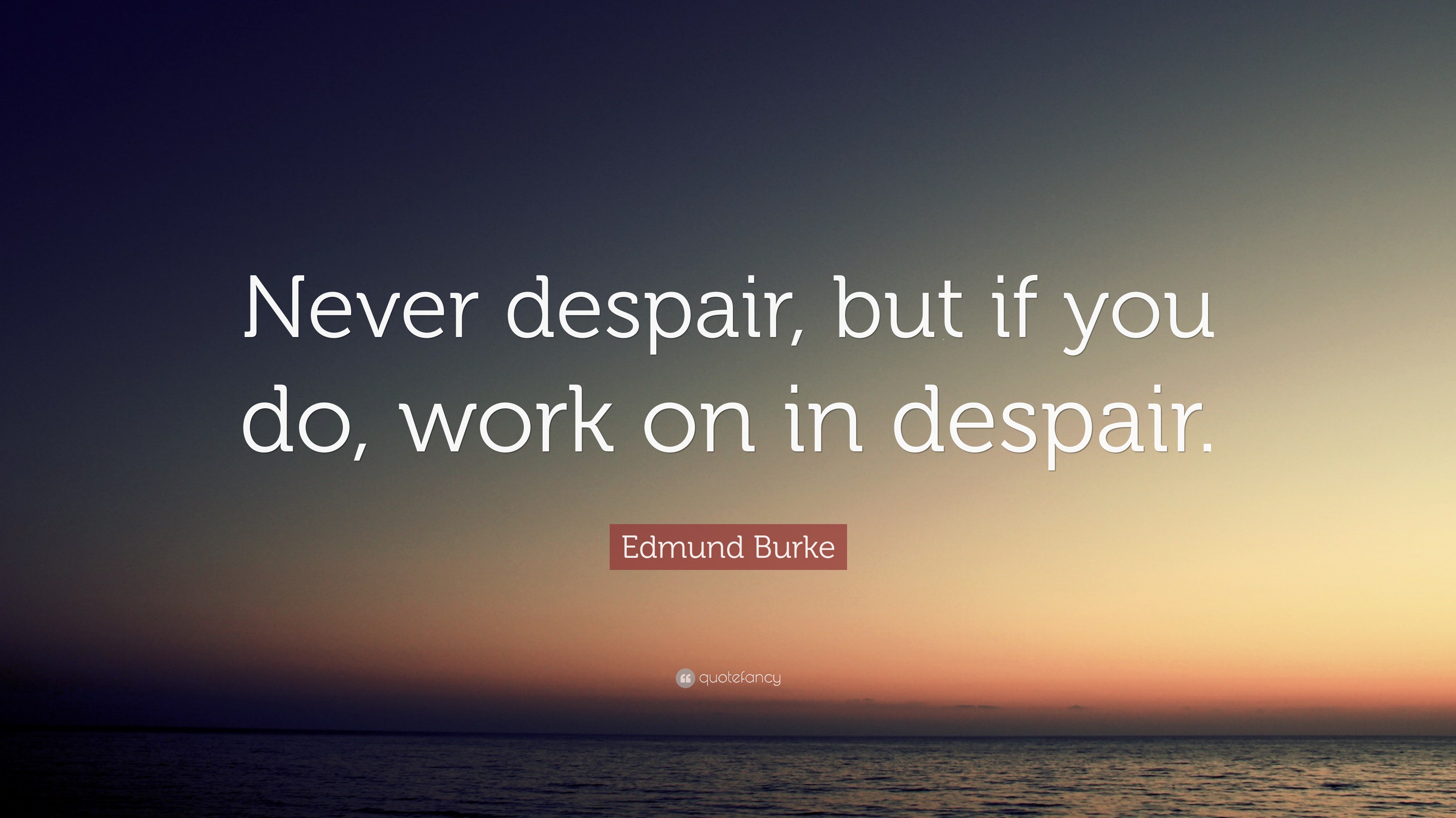 Edmund Burke Quote: “Never despair, but if you do, work on in despair.”