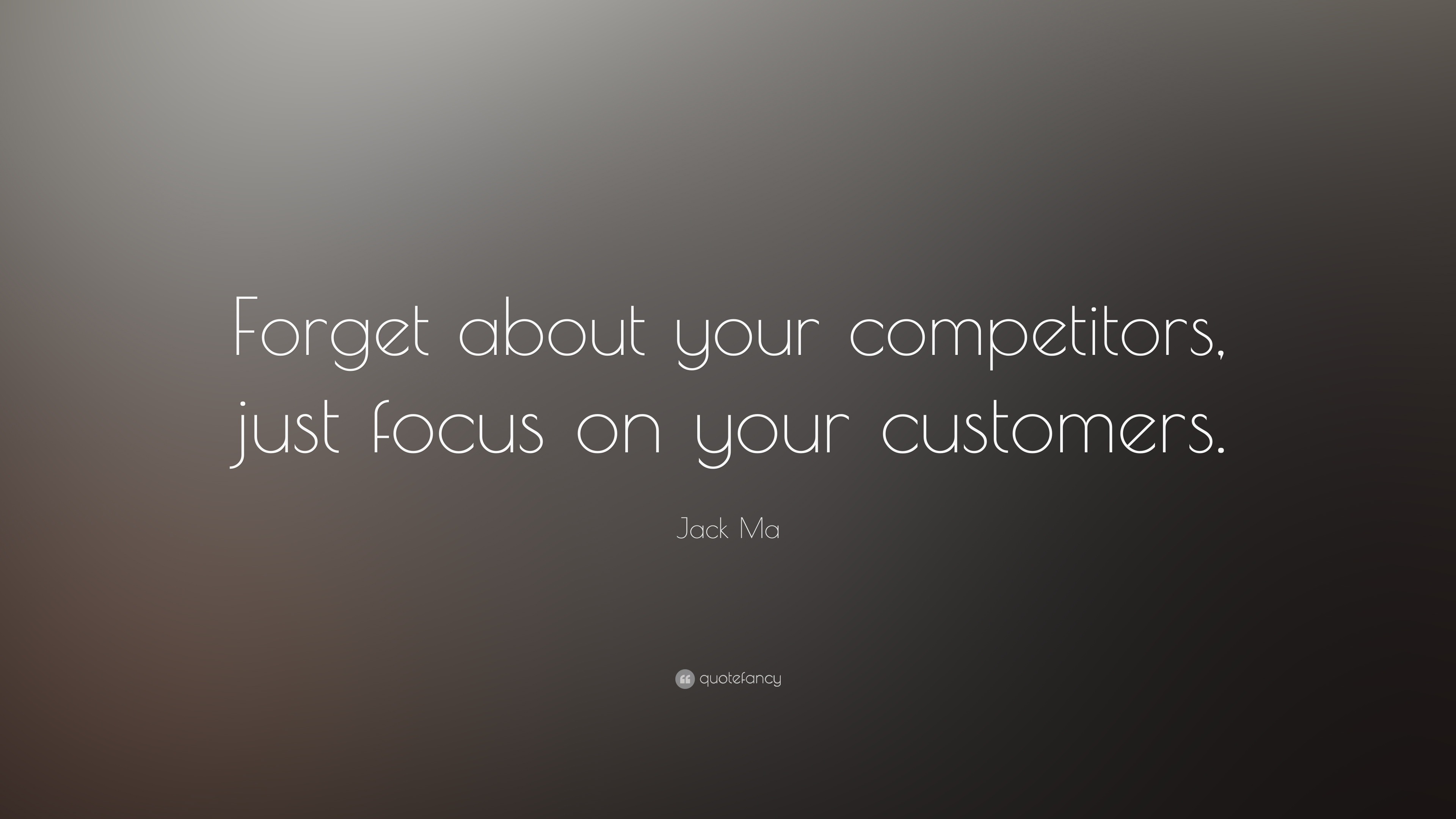 Jack Ma Quote: “Forget about your competitors, just focus on your ...