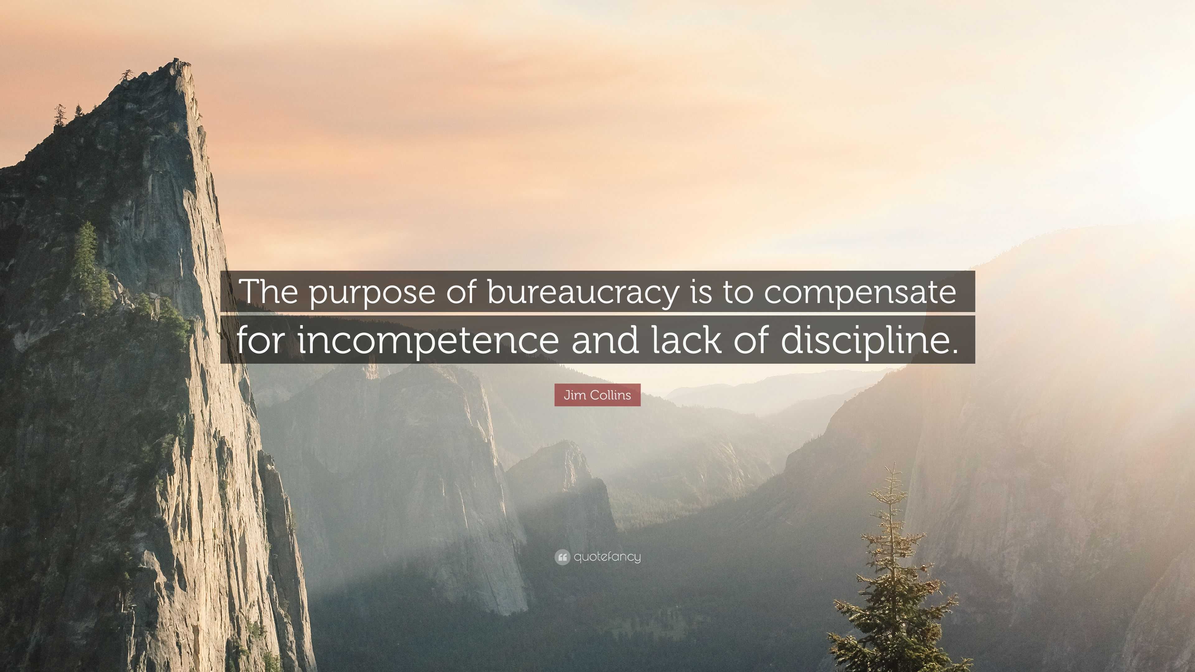 Jim Collins Quote: “The purpose of bureaucracy is to compensate for ...