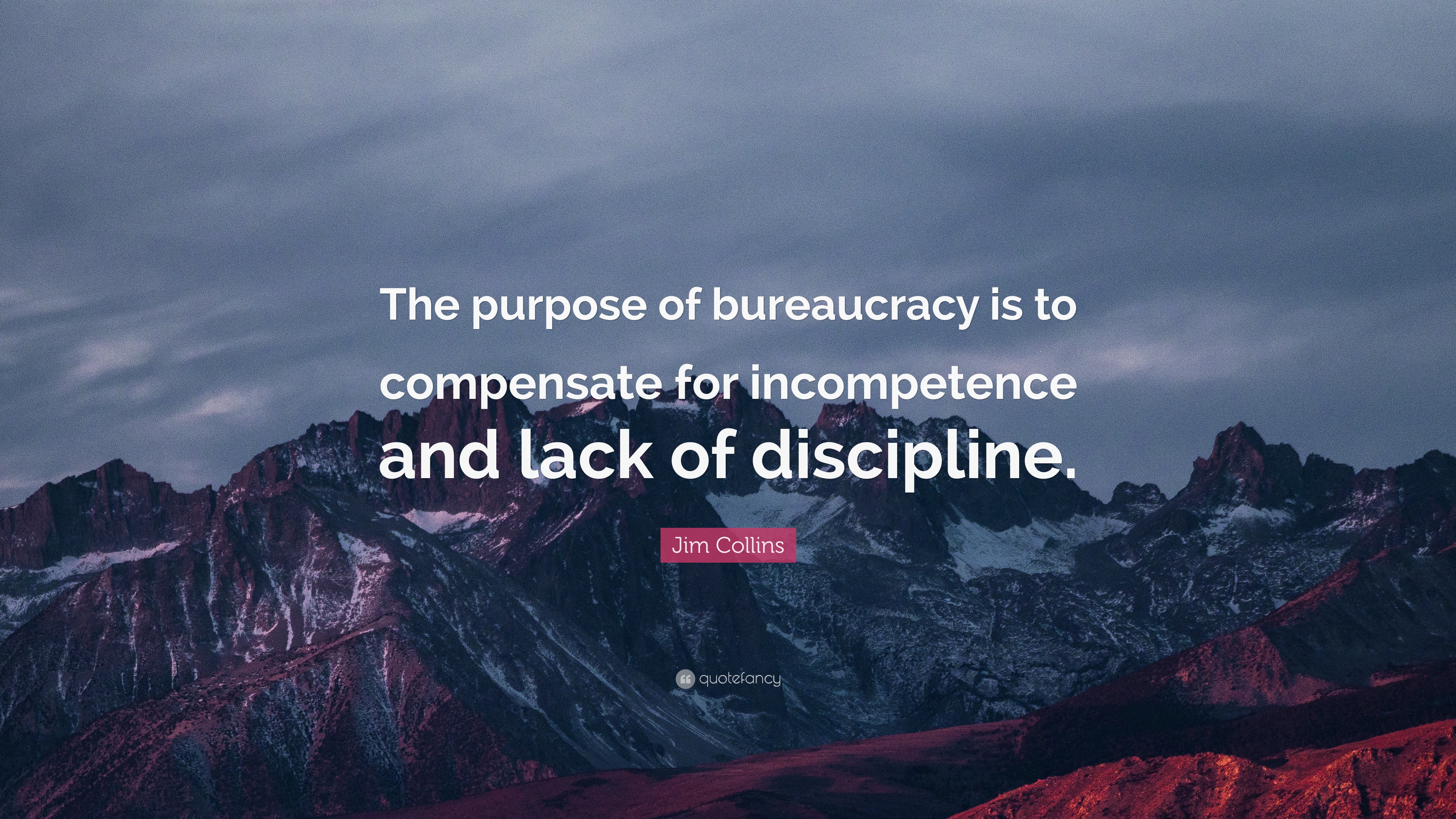 Jim Collins Quote: “The purpose of bureaucracy is to compensate for ...