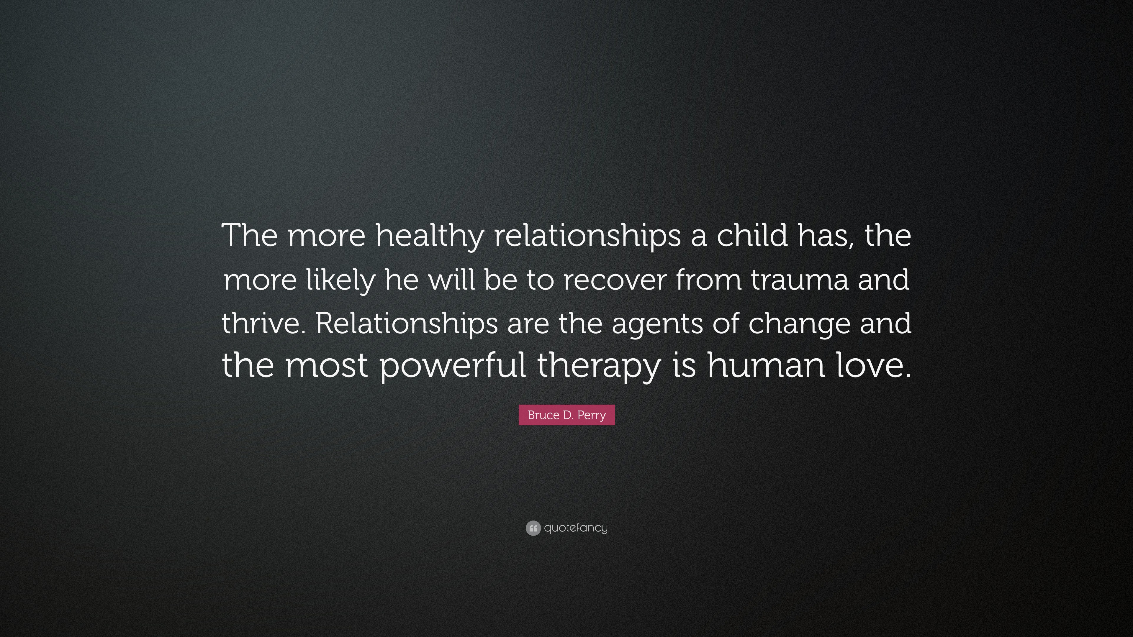 Bruce D. Perry Quote: “The more healthy relationships a child has, the ...