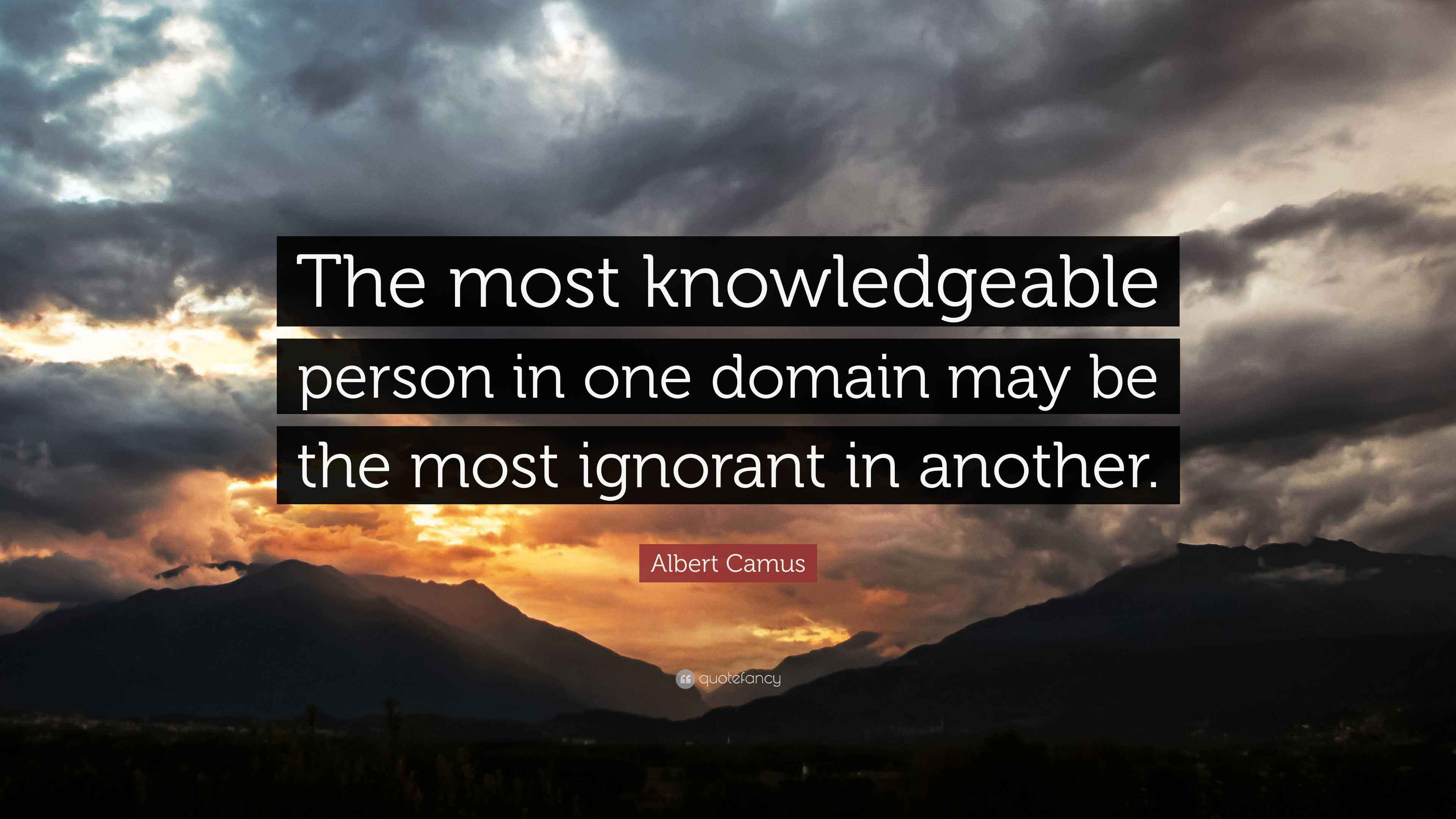 Albert Camus Quote: “The most knowledgeable person in one domain may be ...