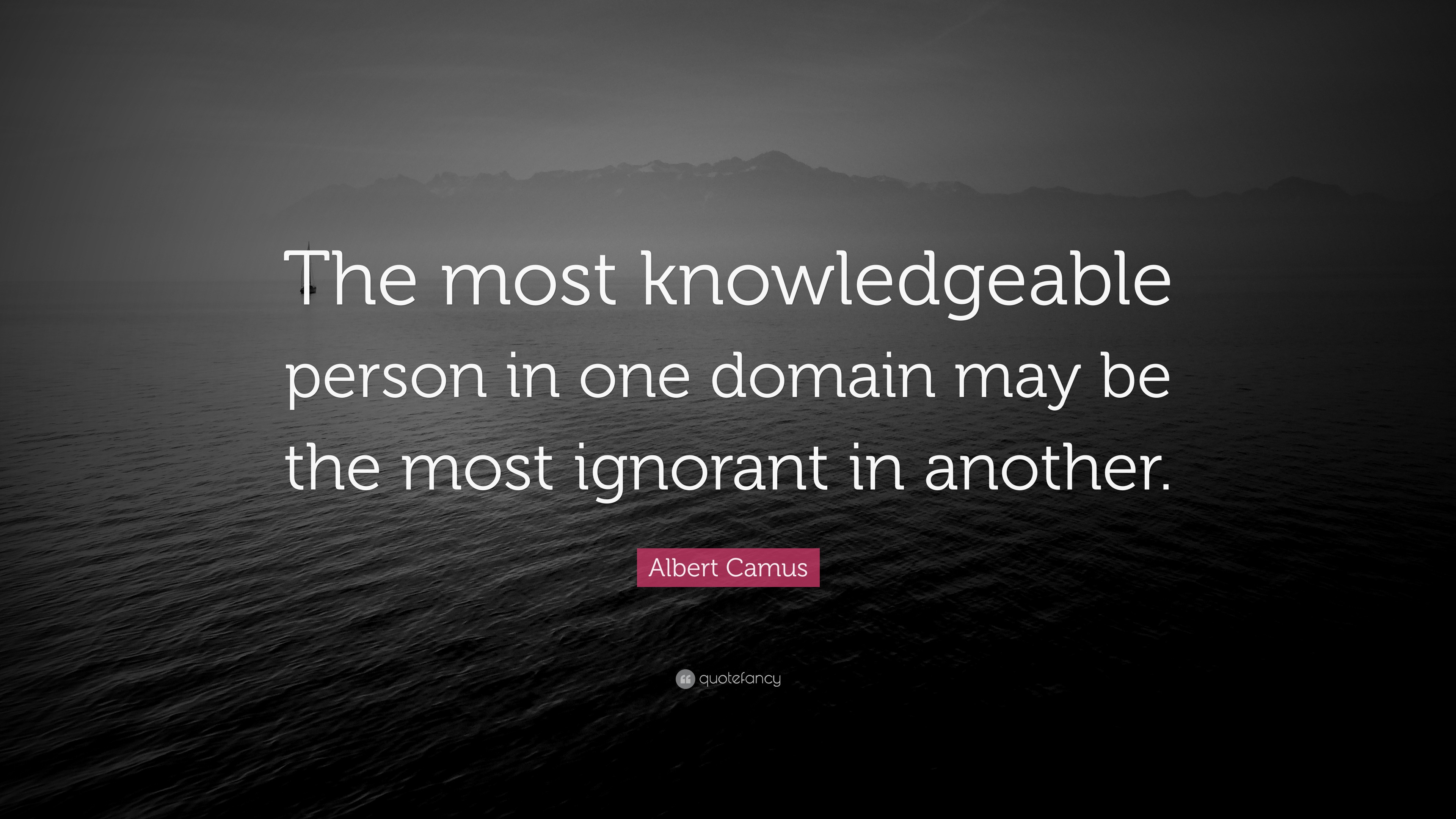 Albert Camus Quote: “The most knowledgeable person in one domain may be ...