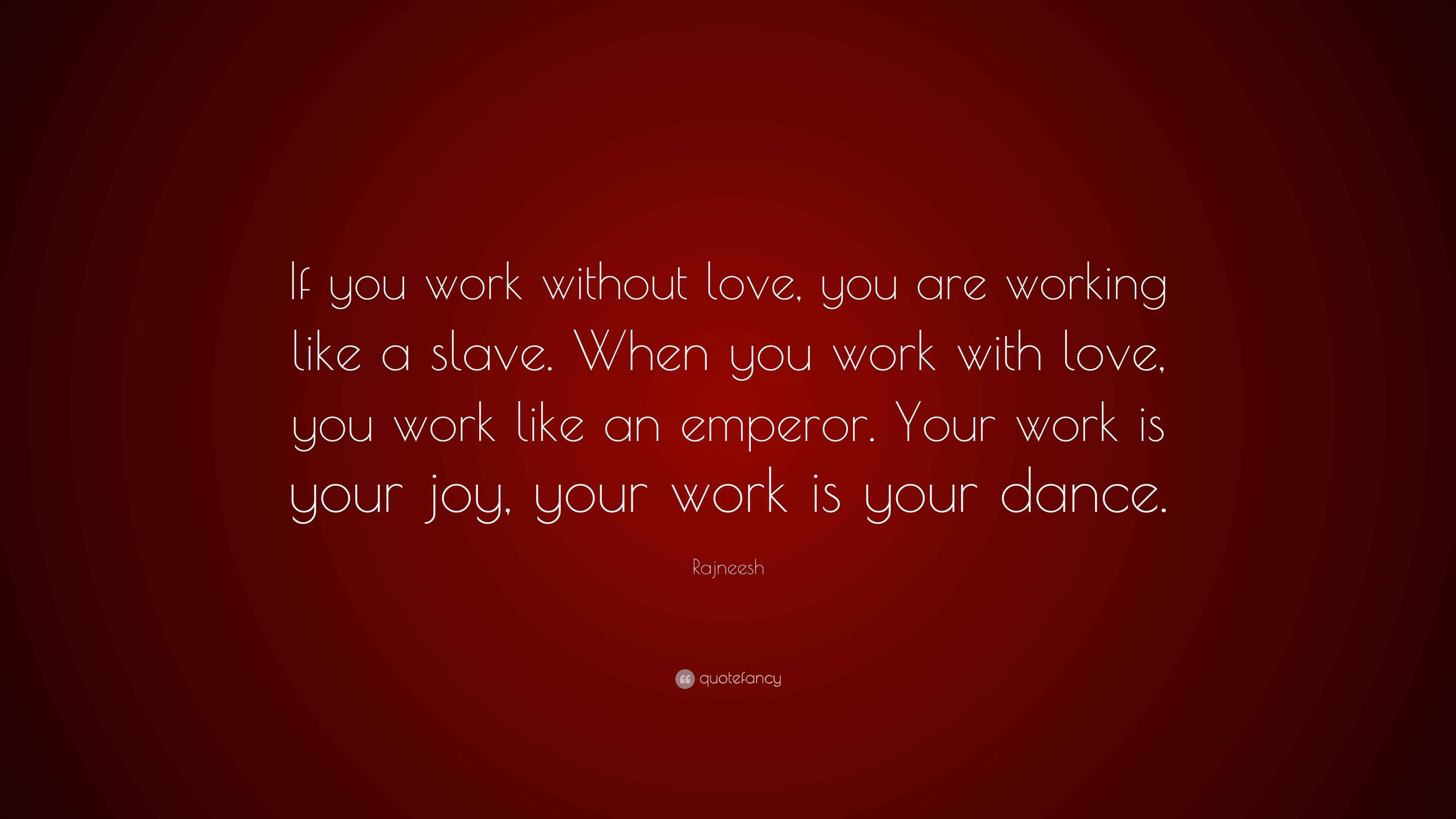 Rajneesh Quote: “If you work without love, you are working like a slave ...