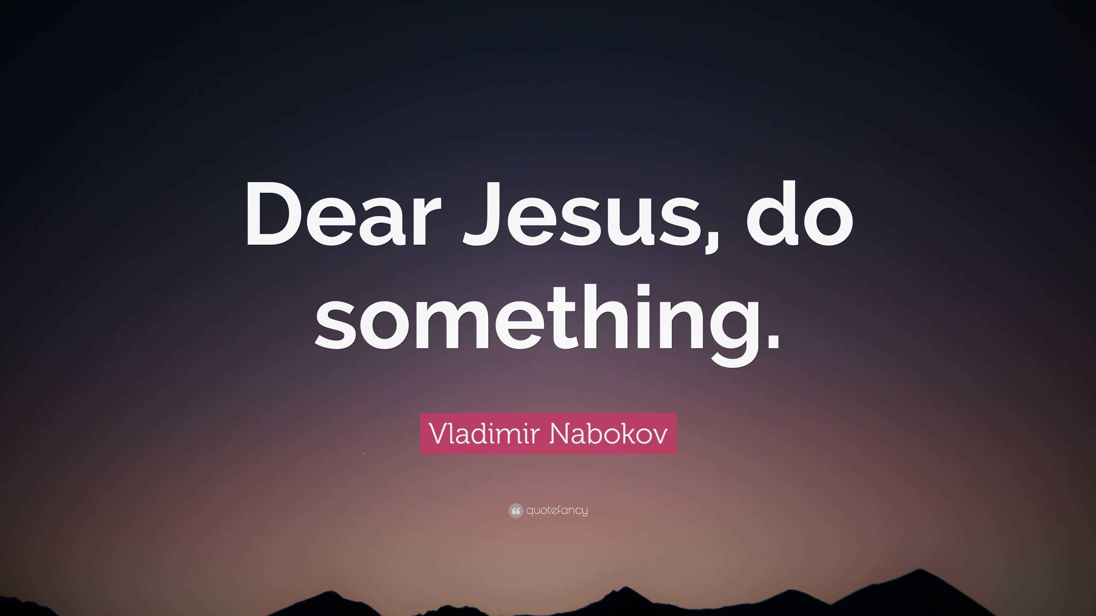 Vladimir Nabokov Quote: “Dear Jesus, do something.”