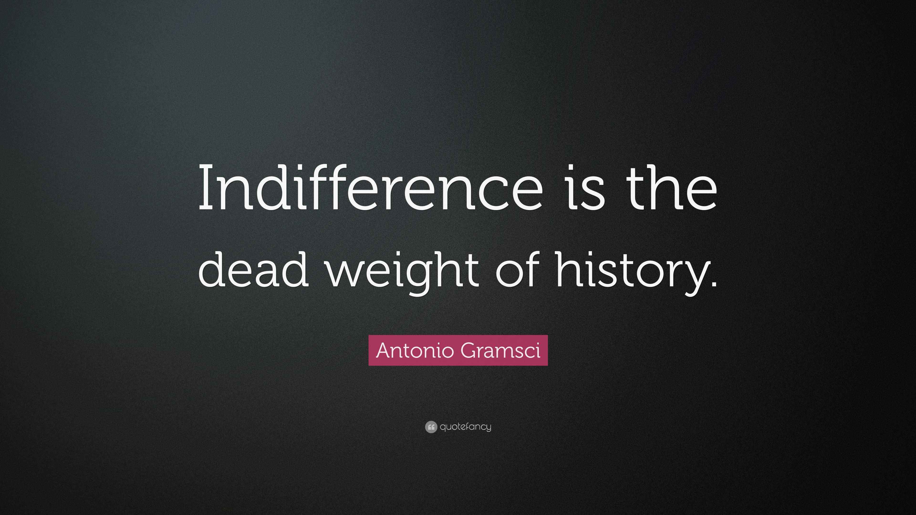 Antonio Gramsci Quote: “Indifference is the dead weight of history.”