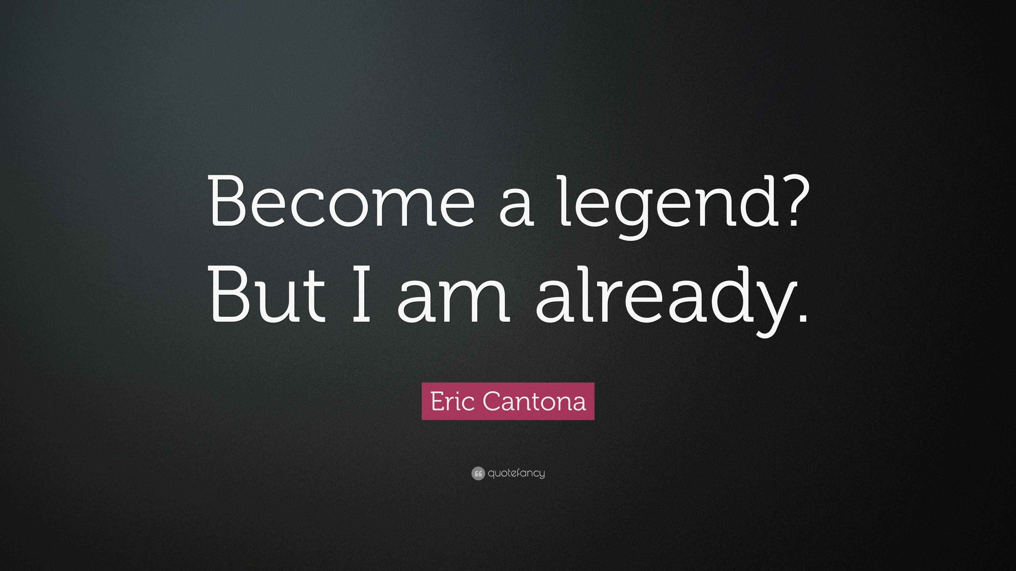 Eric Cantona Quote: “Become a legend? But I am already.”