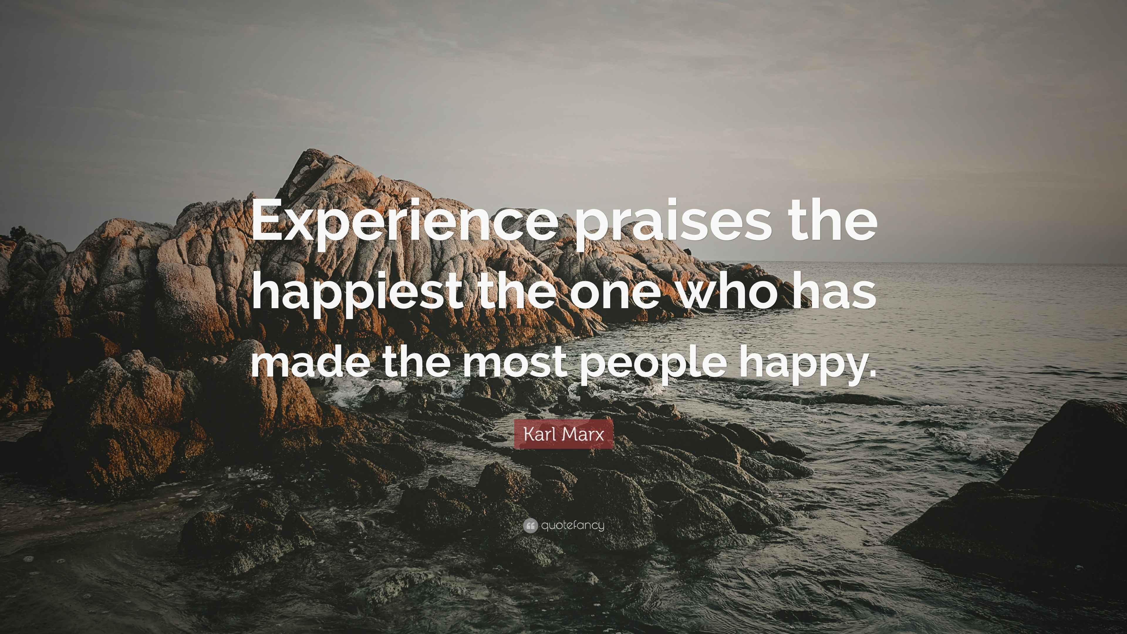 Karl Marx Quote: “Experience praises the happiest the one who has made ...