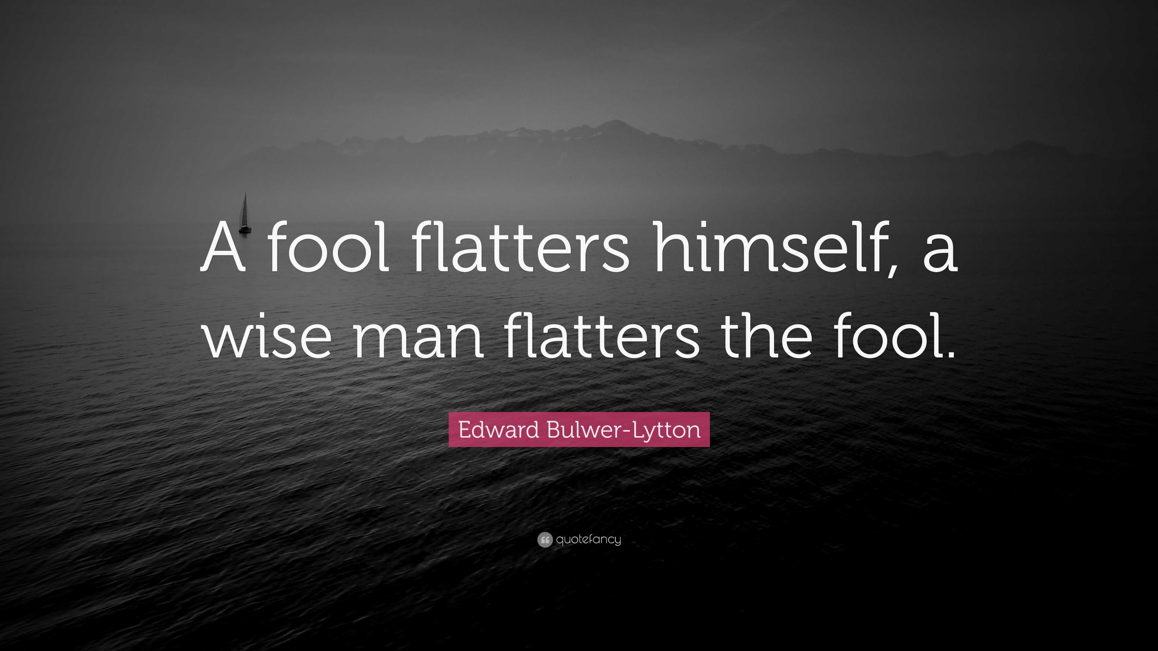 Edward Bulwer-Lytton Quote: “A fool flatters himself, a wise man ...