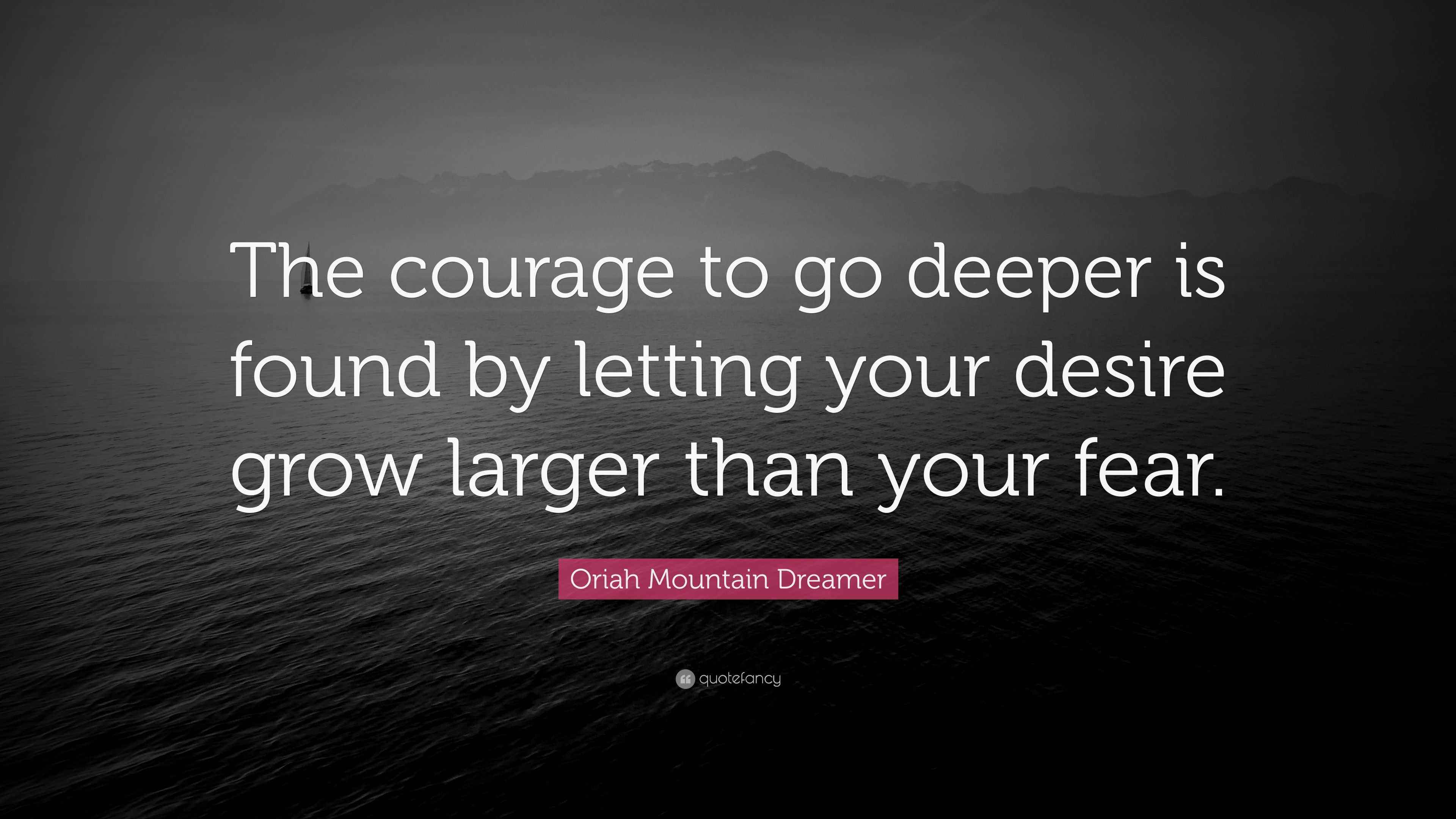 Oriah Mountain Dreamer Quote: “The courage to go deeper is found by ...