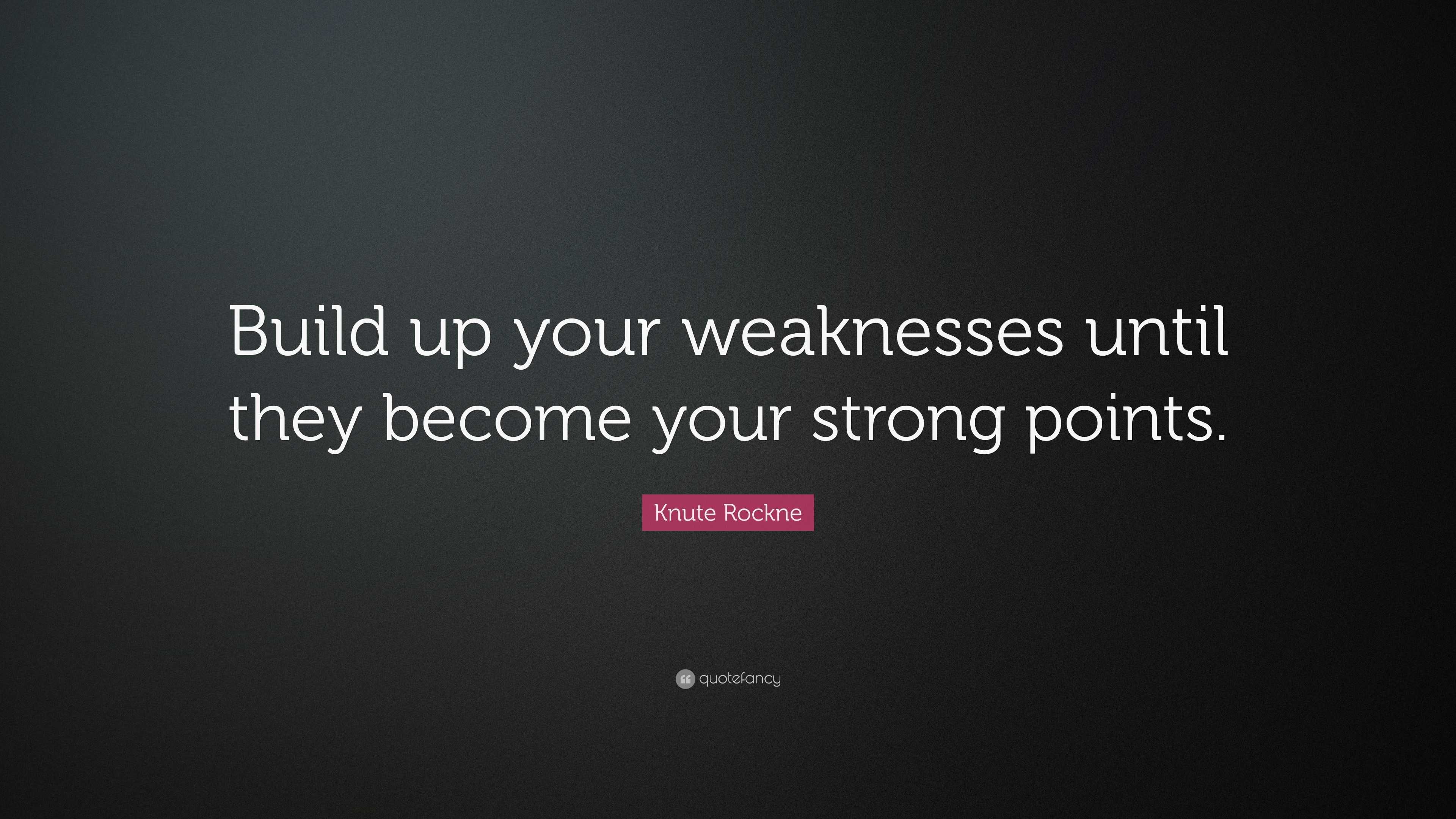Knute Rockne Quote: “Build up your weaknesses until they become your ...