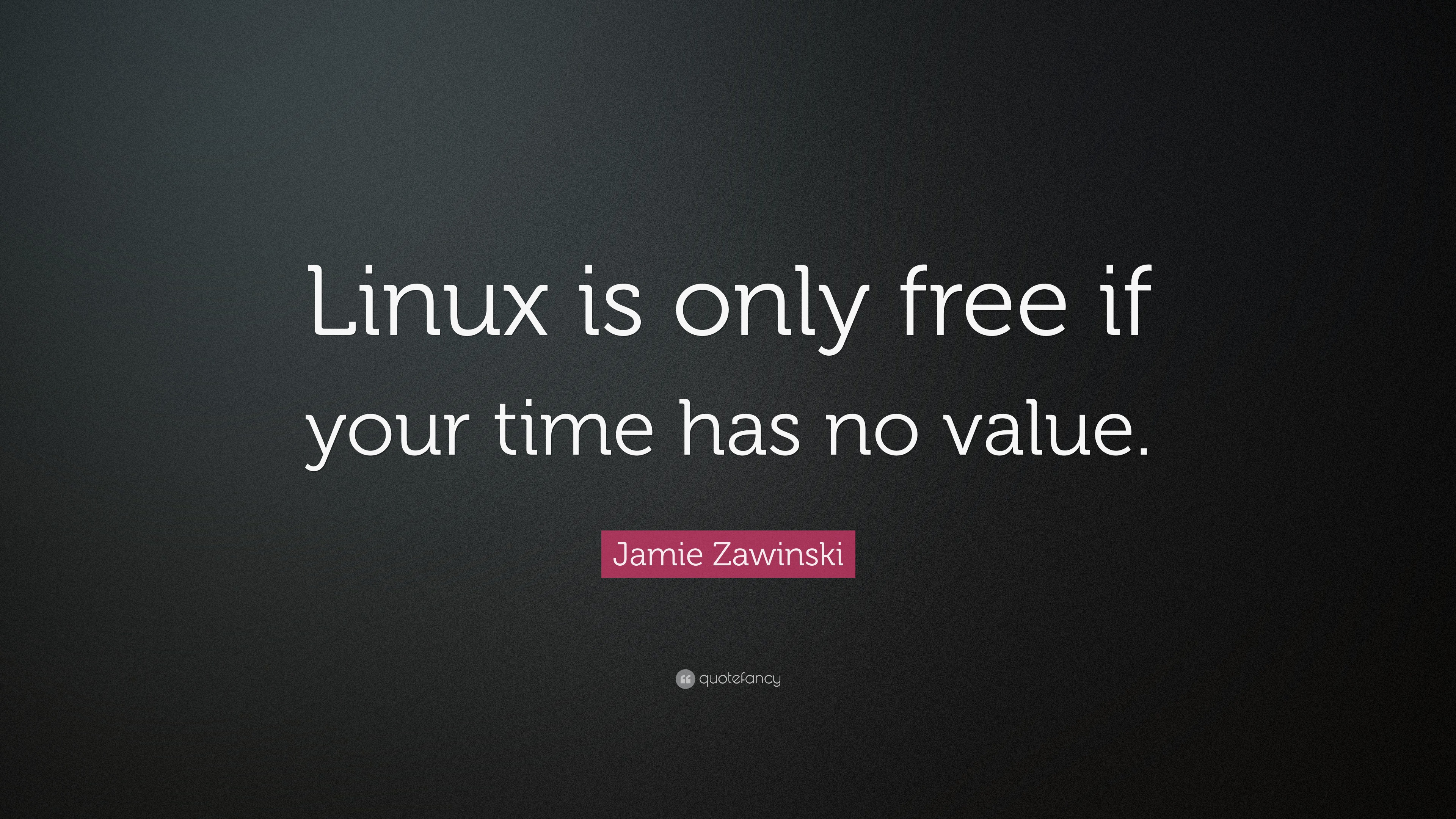 Jamie Zawinski Quote: “Linux is only free if your time has no value.”