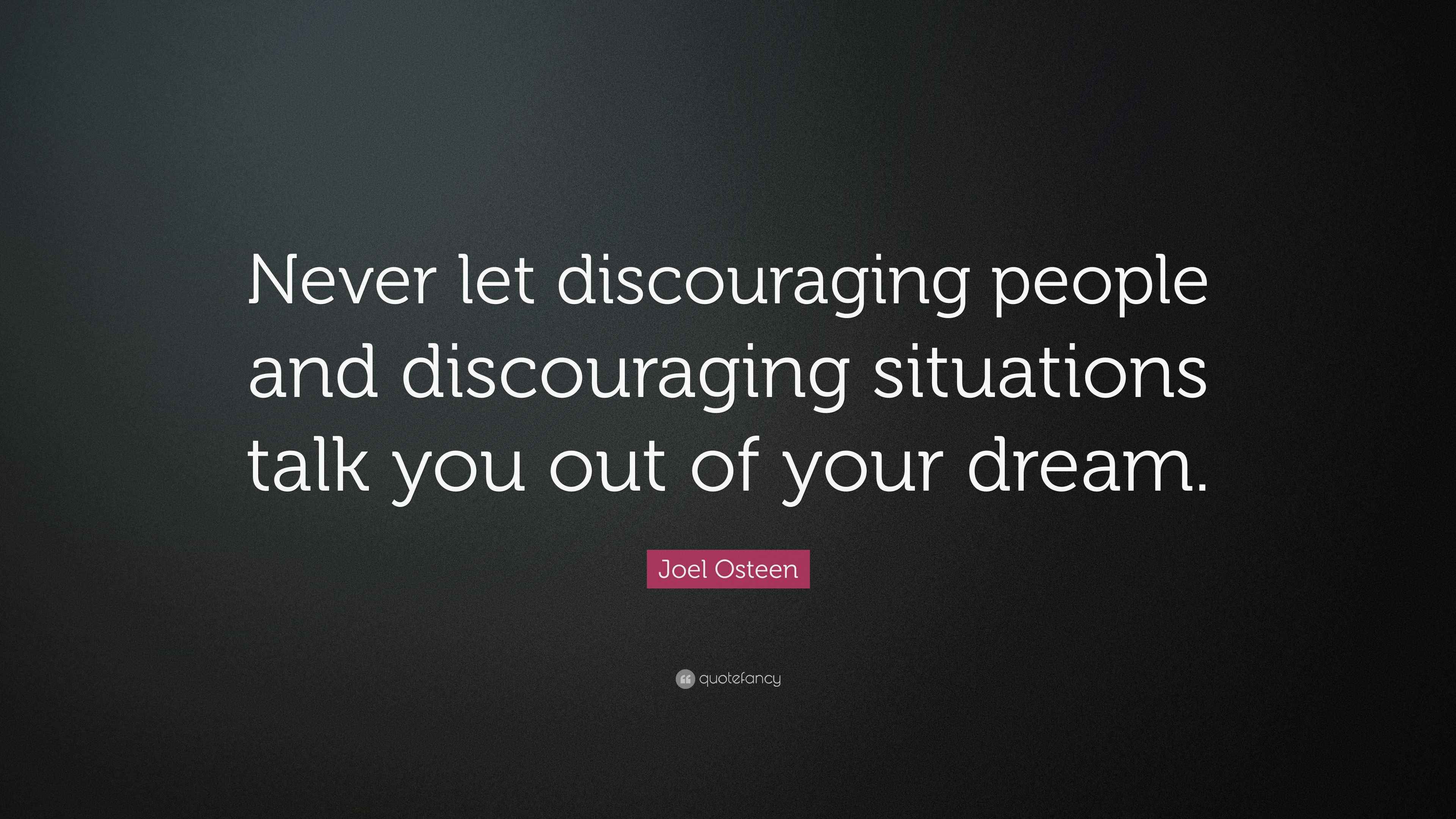 Joel Osteen Quote: “Never let discouraging people and discouraging ...