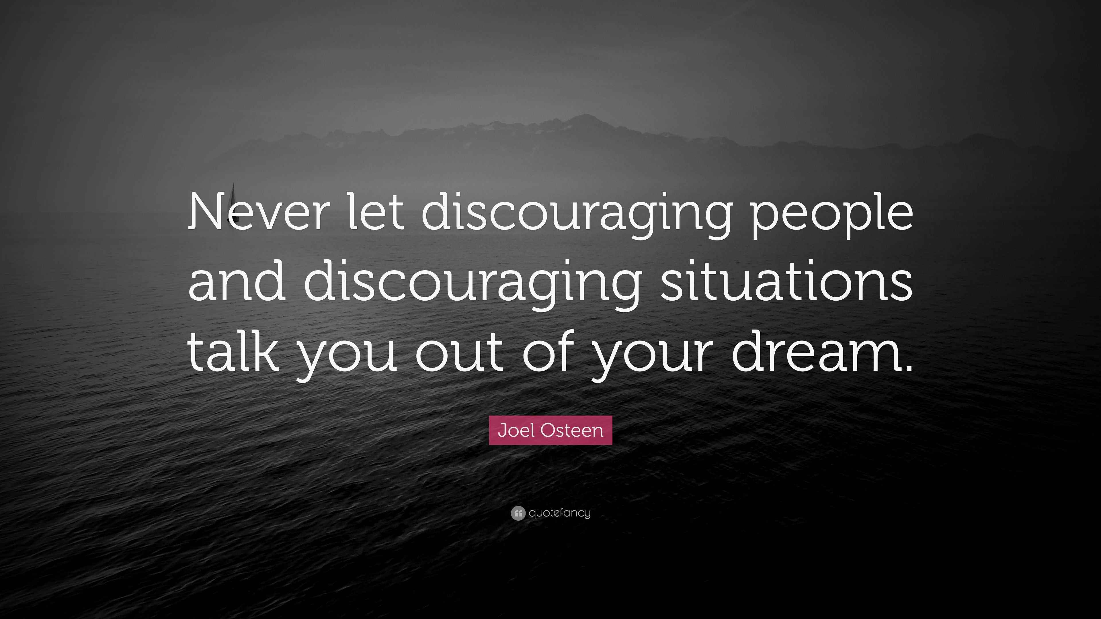 Joel Osteen Quote: “Never let discouraging people and discouraging ...