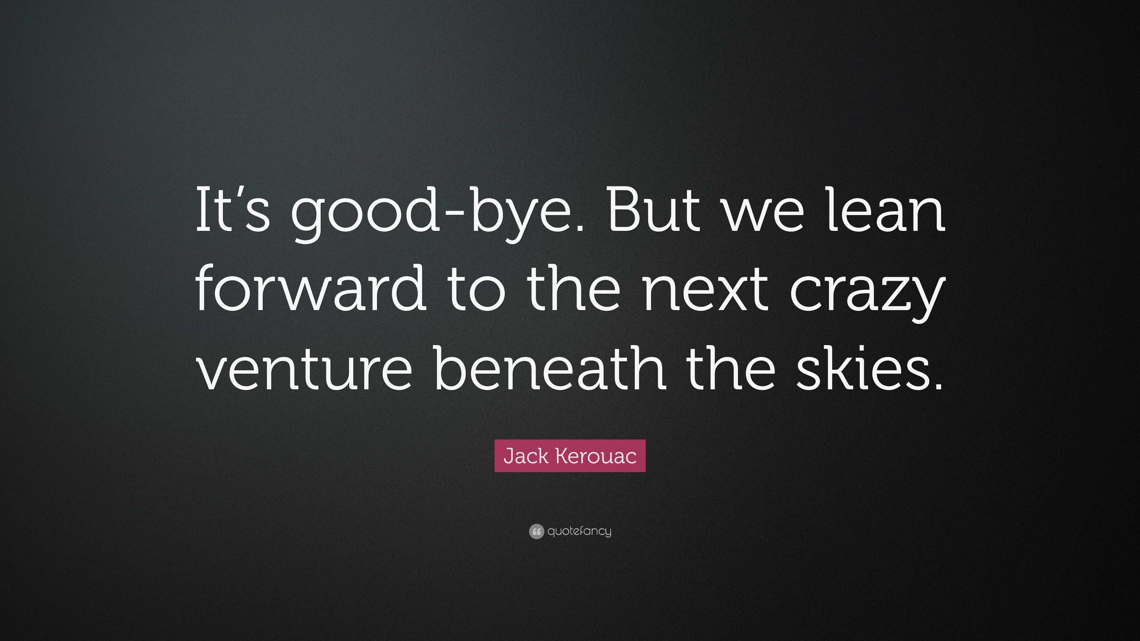 Jack Kerouac Quote: “It’s good-bye. But we lean forward to the next ...
