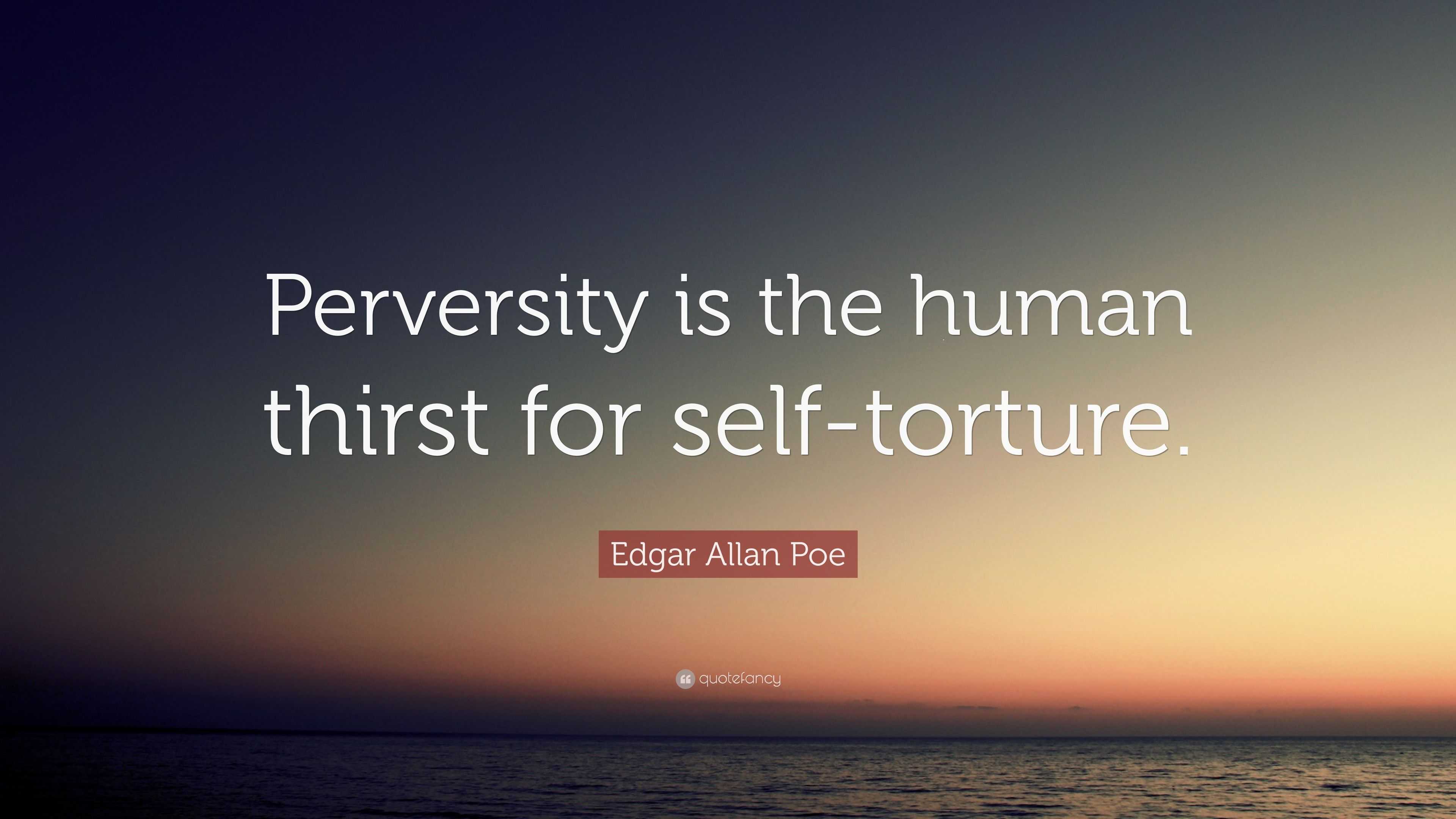 Edgar Allan Poe Quote: “Perversity is the human thirst for self-torture.”
