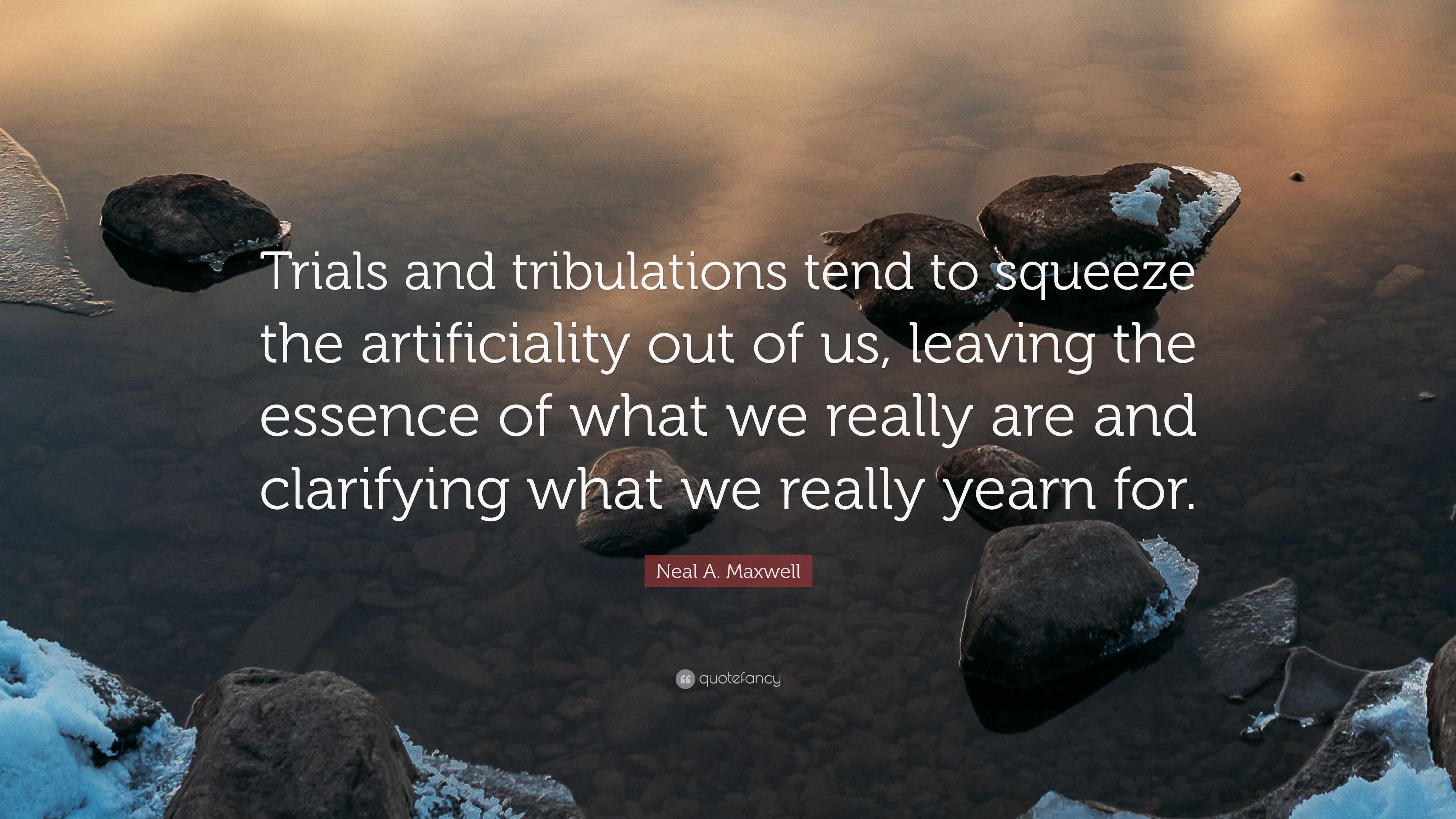 Neal A. Maxwell Quote: “Trials and tribulations tend to squeeze the ...