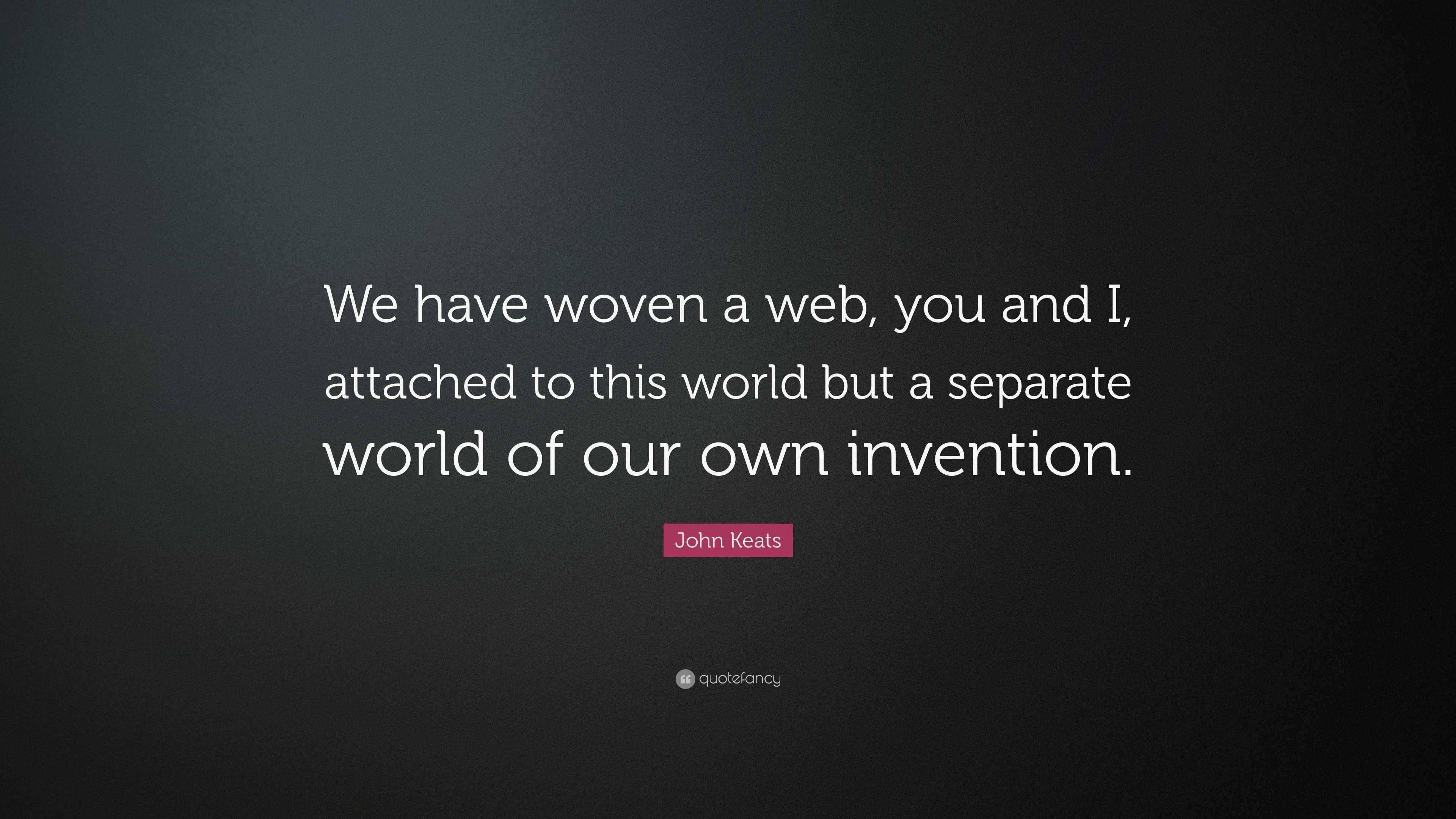 John Keats Quote: “We have woven a web, you and I, attached to this ...