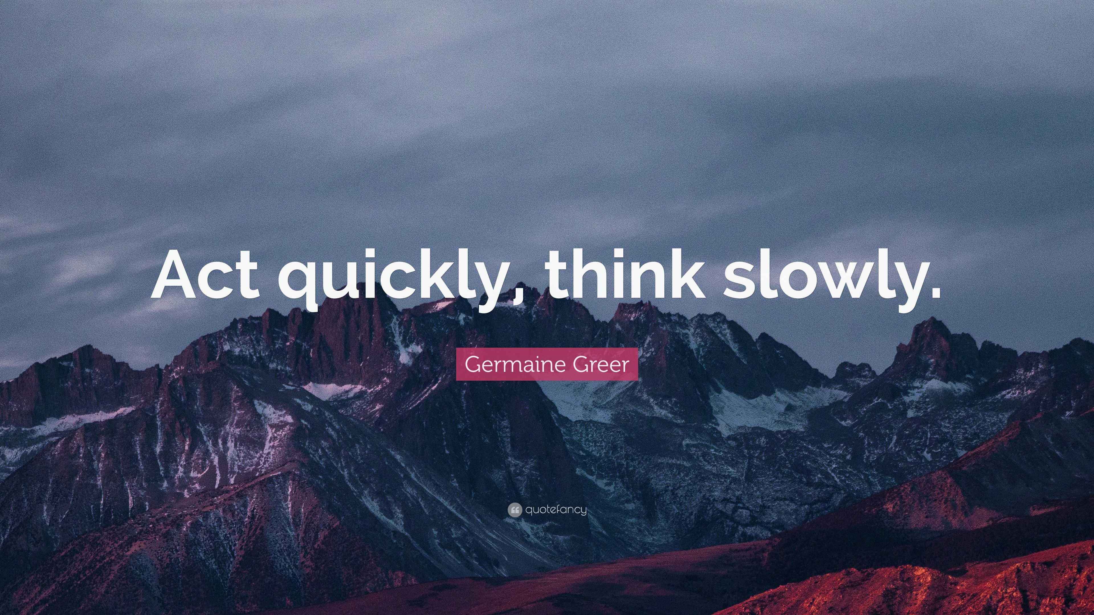 Germaine Greer Quote: “Act quickly, think slowly.”