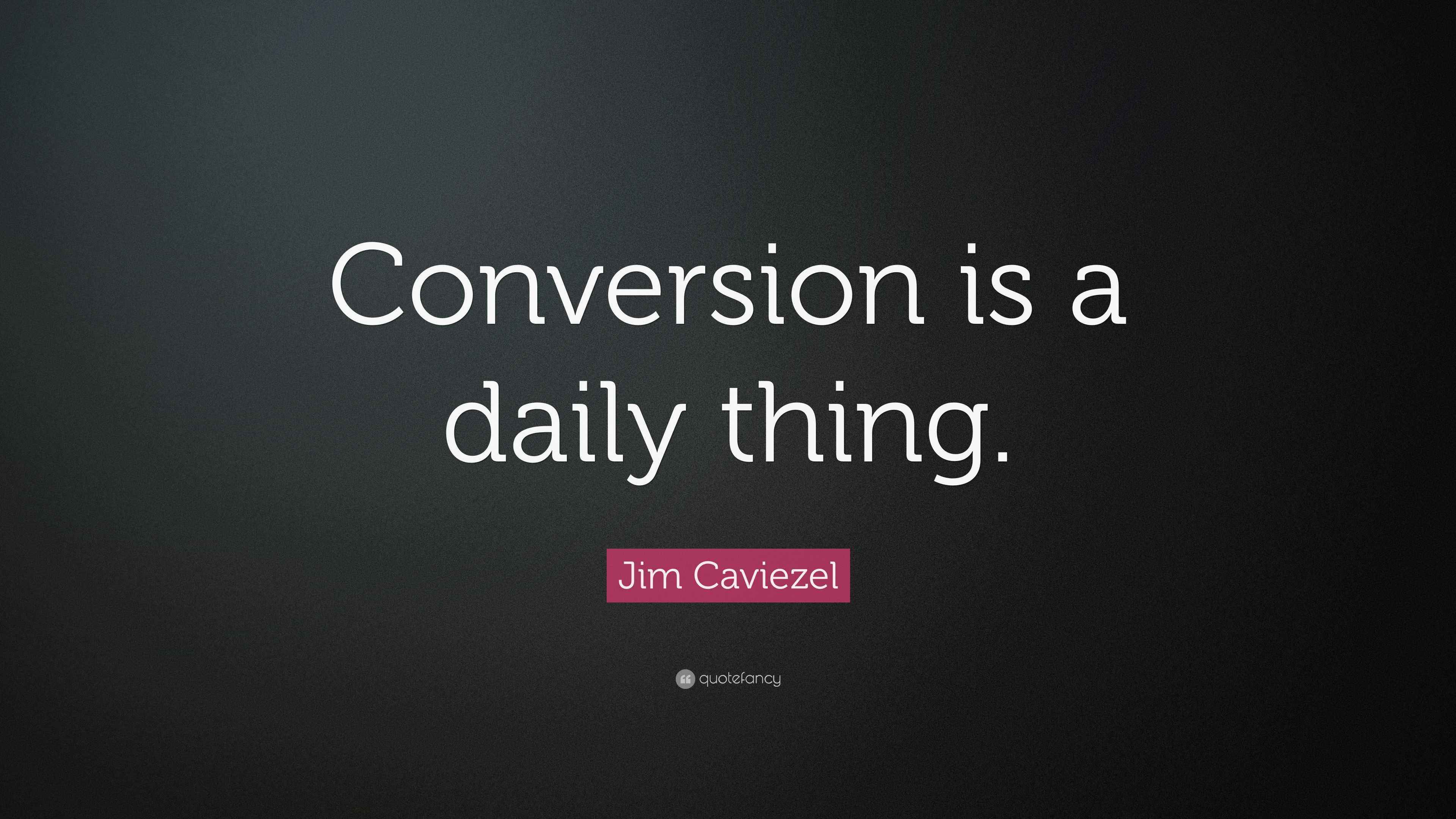 Jim Caviezel Quote: “Conversion is a daily thing.”