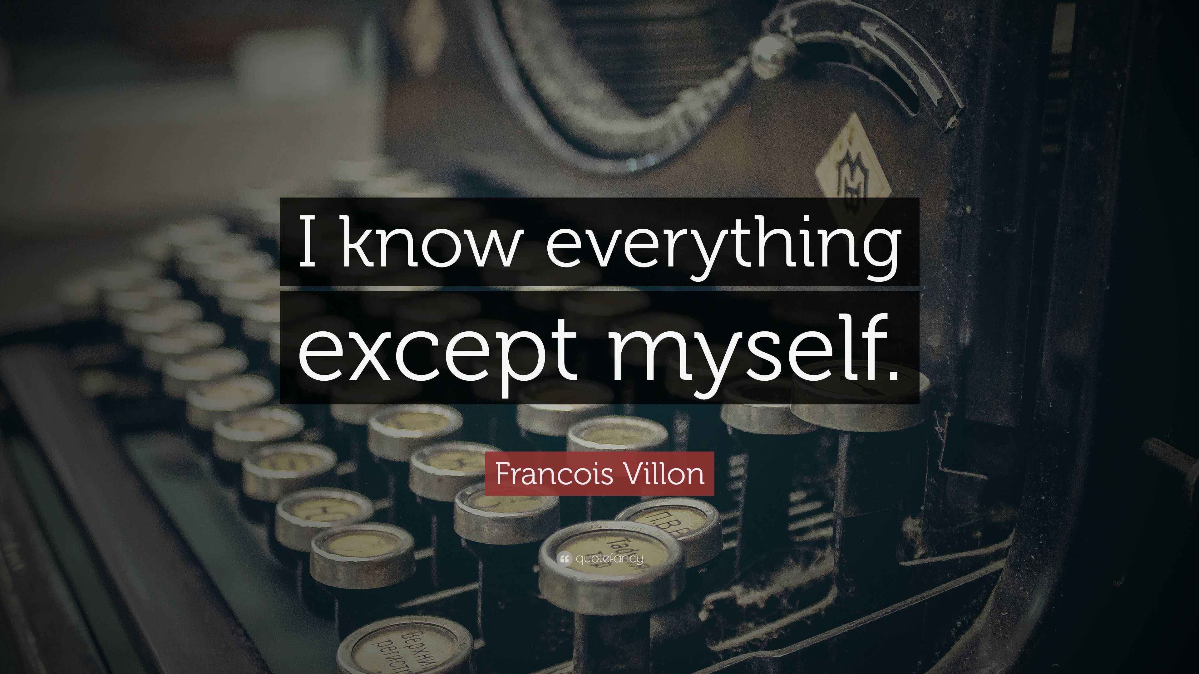 Francois Villon Quote: “I know everything except myself.”