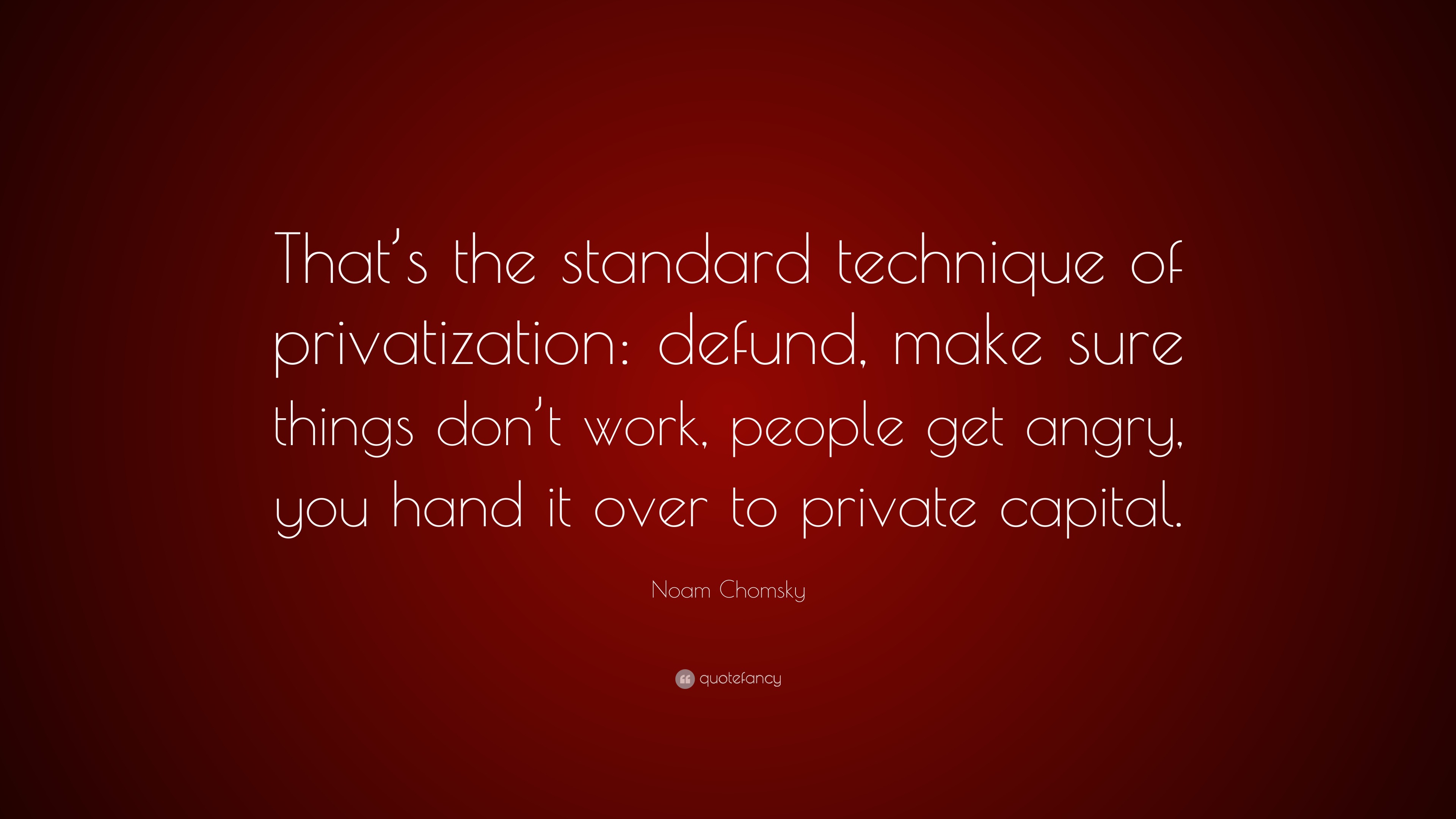 Noam Chomsky Quote: “That’s the standard technique of privatization ...