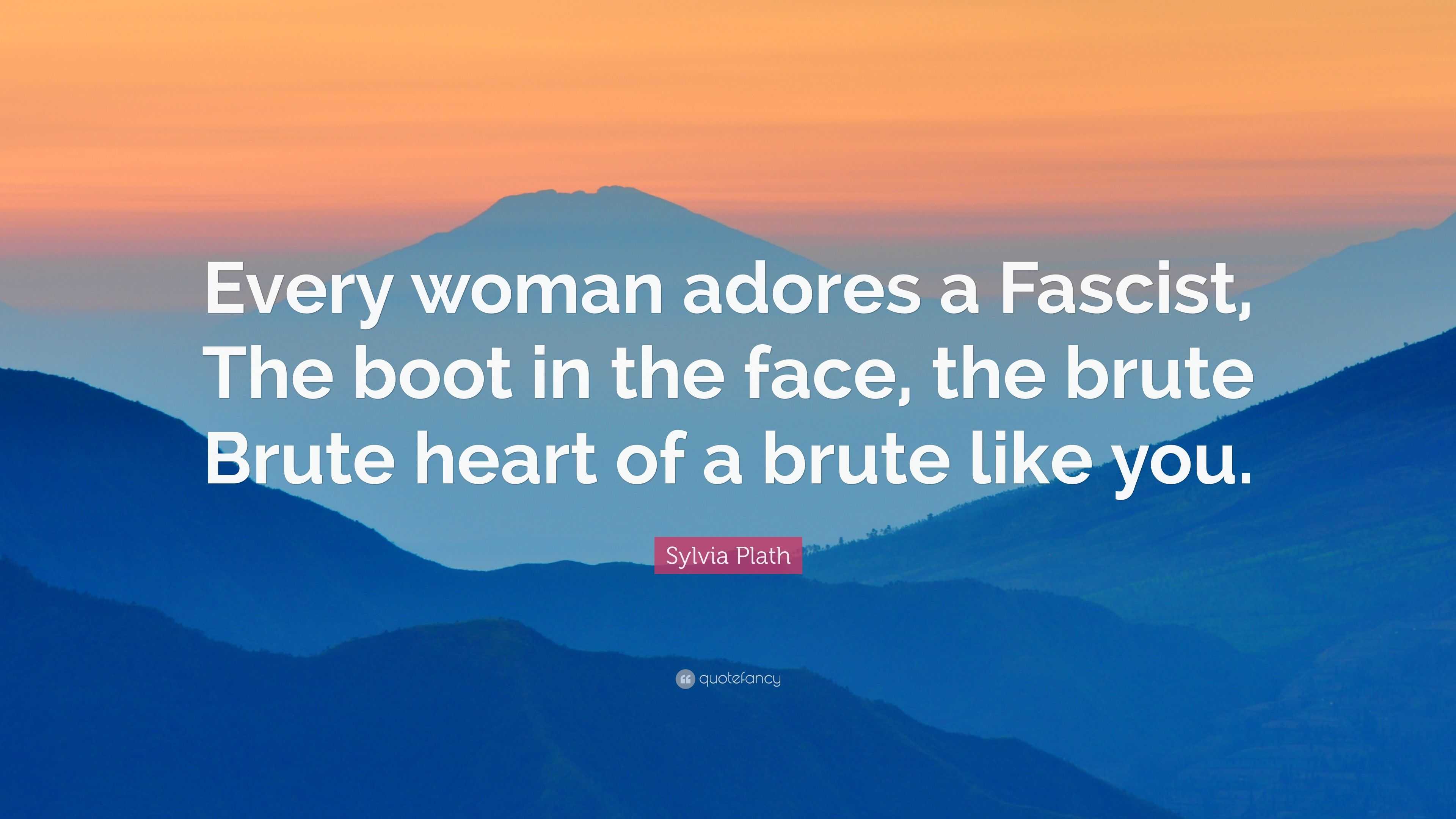 Sylvia Plath Quote: “Every woman adores a Fascist, The boot in the face ...