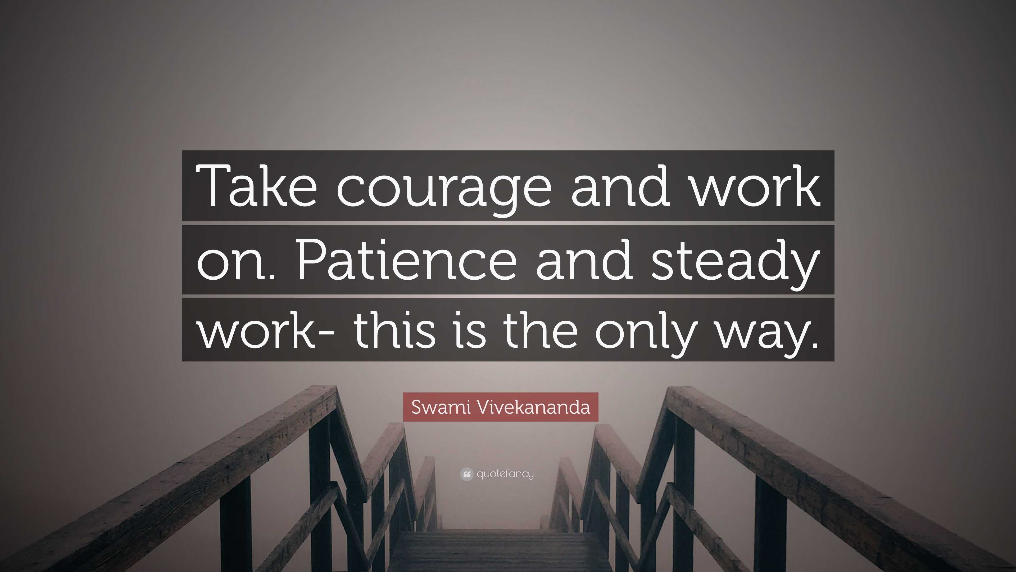 Swami Vivekananda Quote: “Take courage and work on. Patience and steady ...