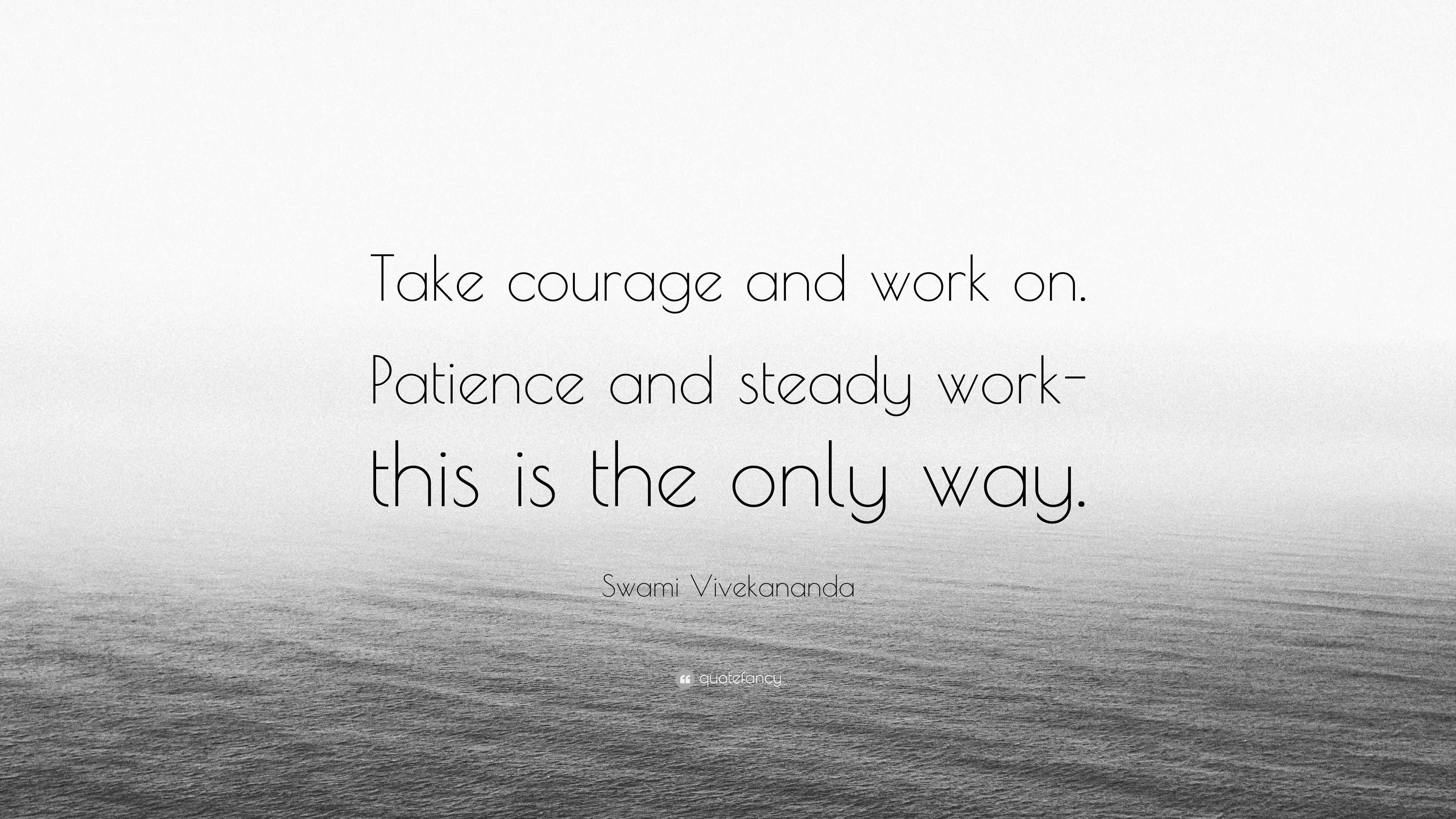 Swami Vivekananda Quote: “Take courage and work on. Patience and steady ...