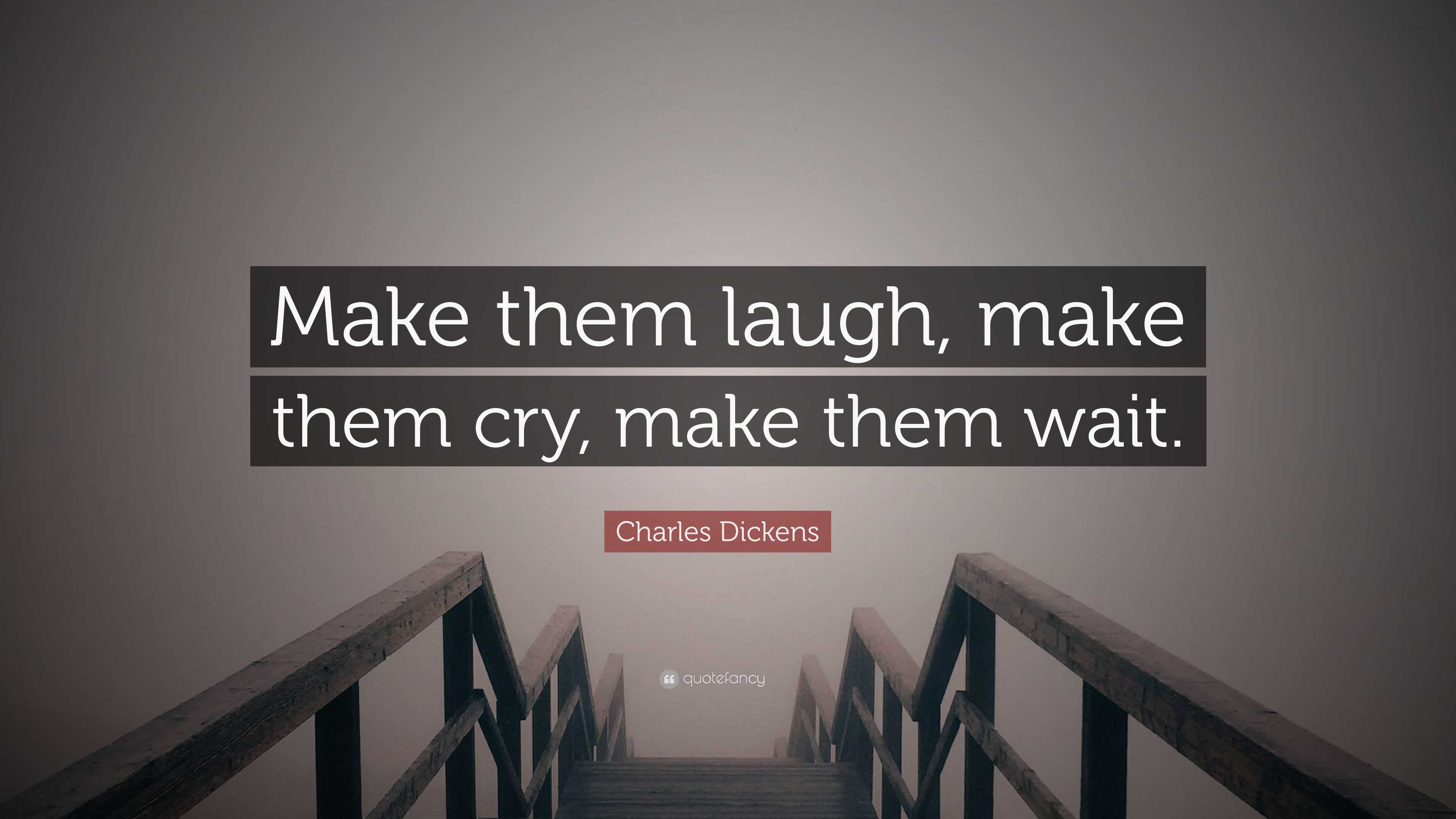 Charles Dickens Quote: “Make them laugh, make them cry, make them wait.”