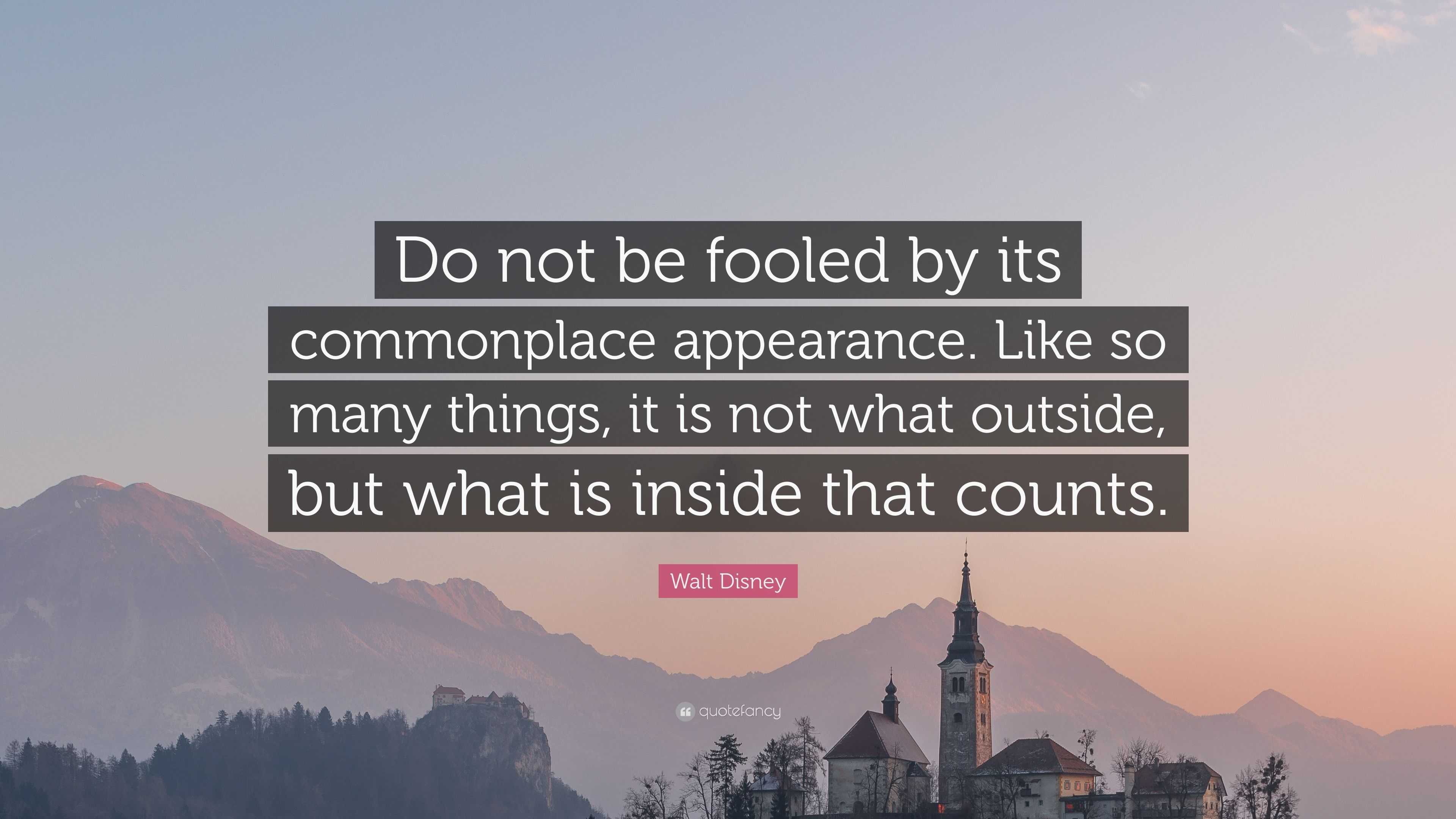 Walt Disney Quote: “Do not be fooled by its commonplace appearance ...