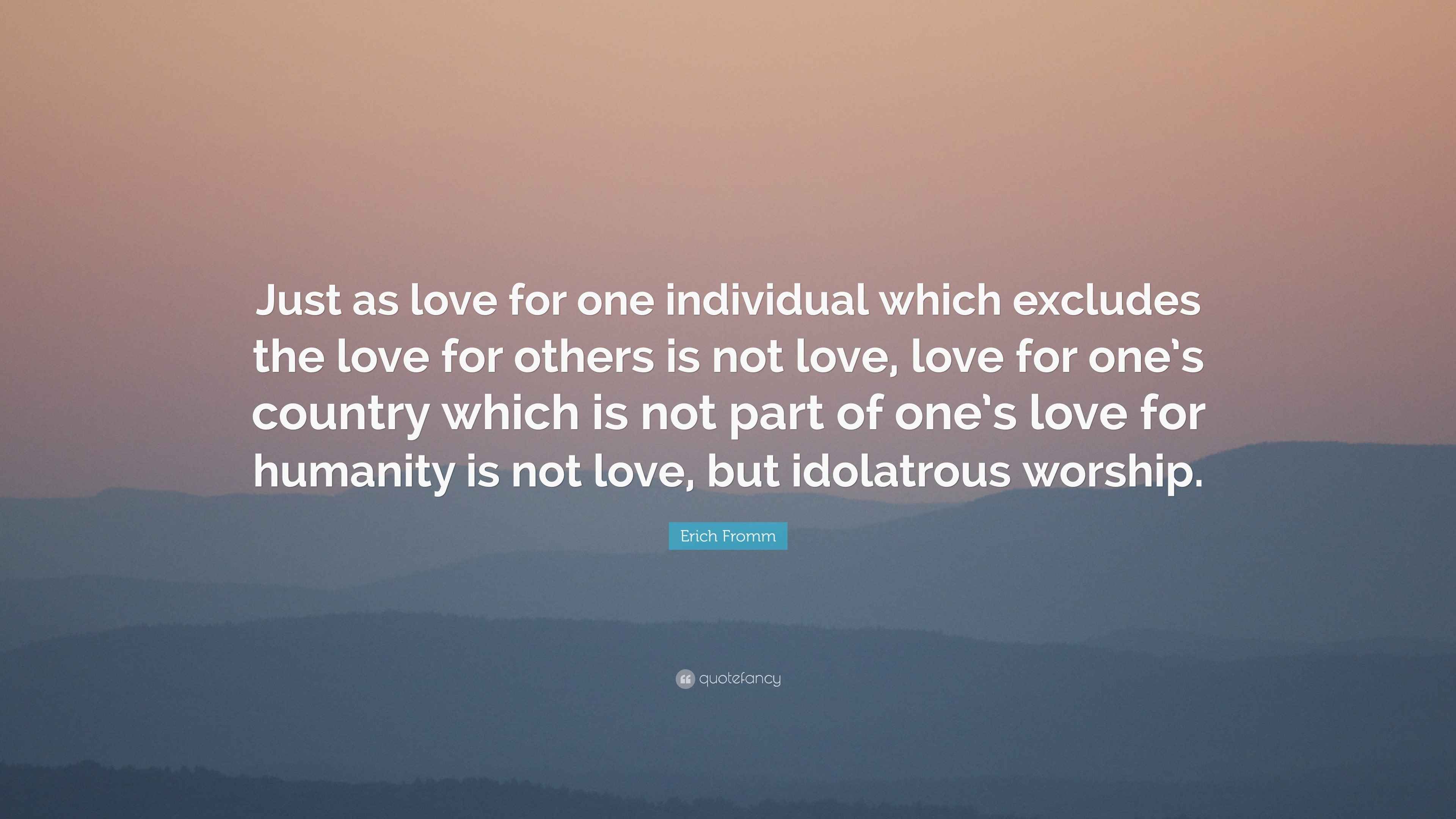 Erich Fromm Quote: “Just as love for one individual which excludes the ...