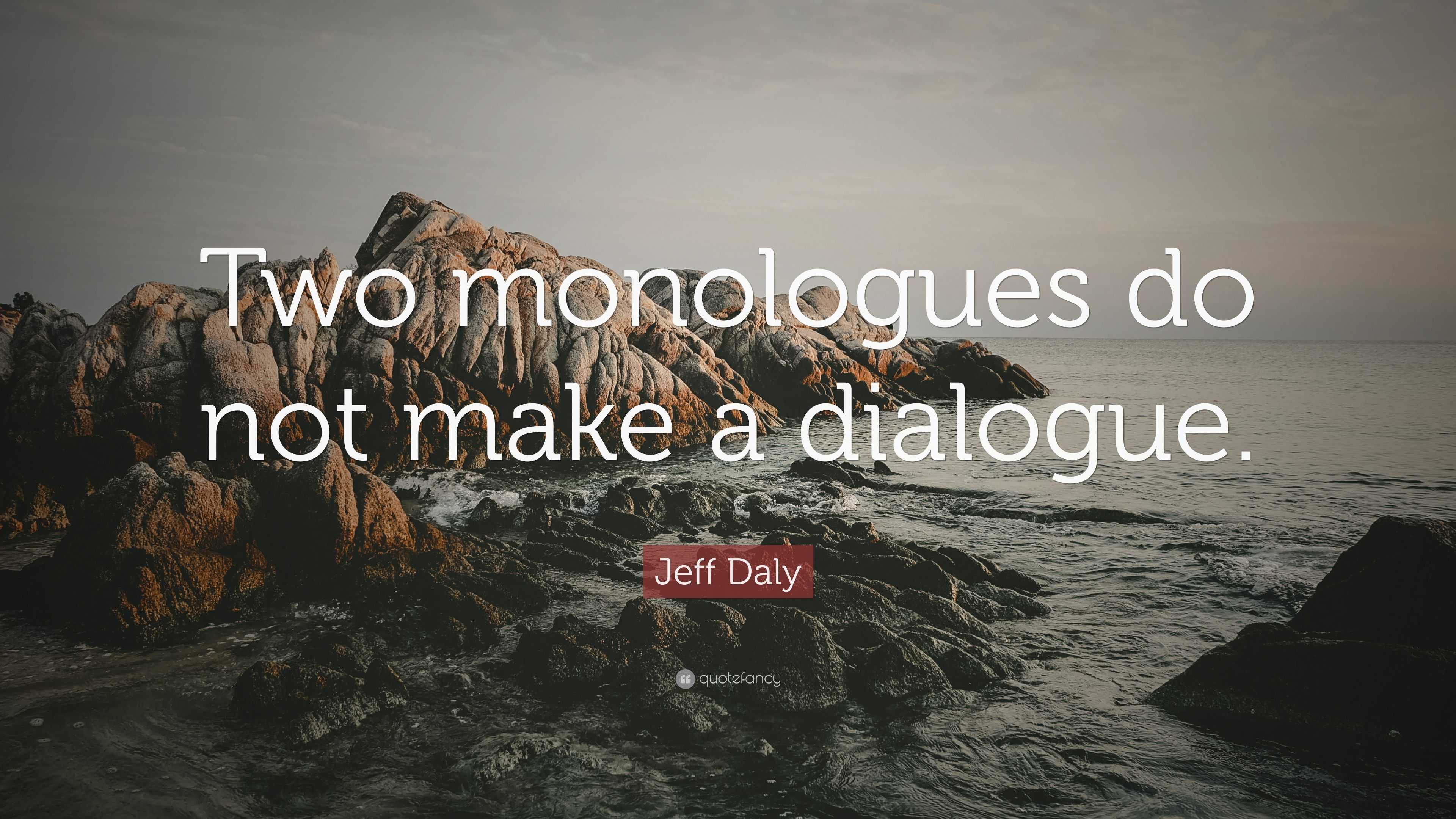 Jeff Daly Quote: “Two monologues do not make a dialogue.”