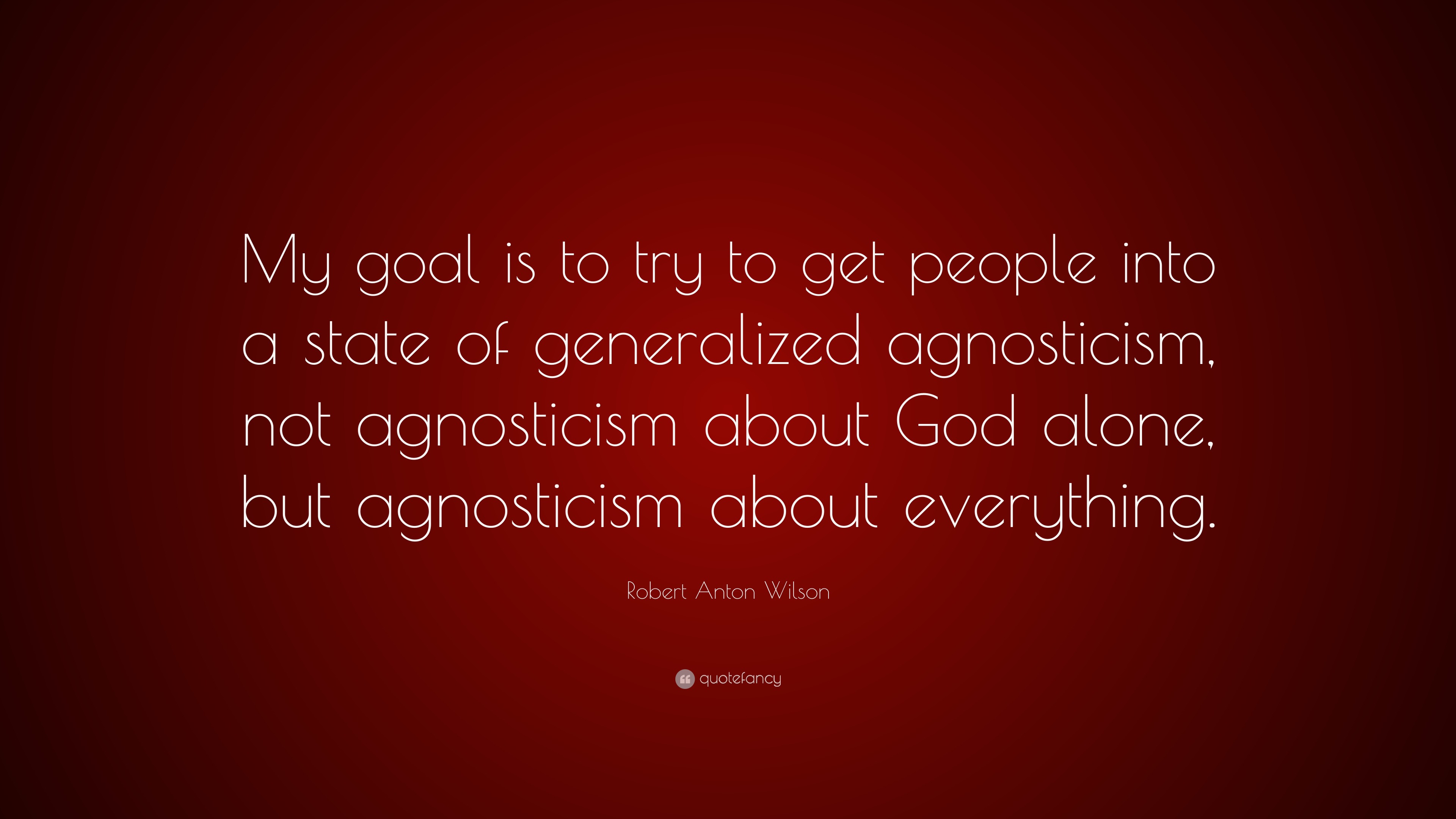 Robert Anton Wilson Quote: “My goal is to try to get people into a ...
