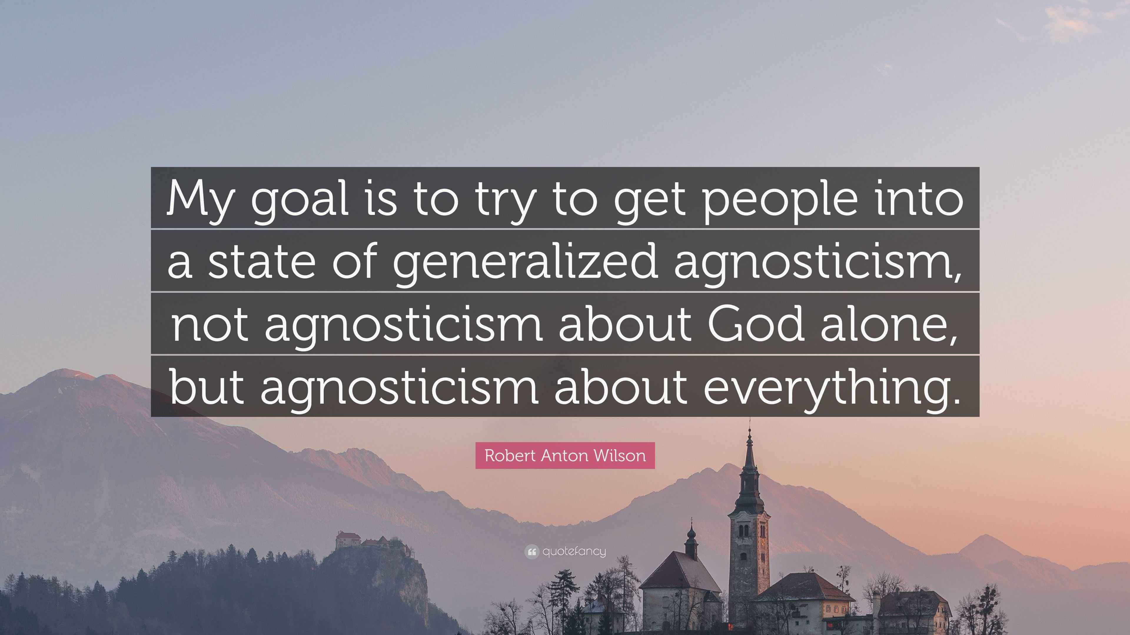 Robert Anton Wilson Quote: “My goal is to try to get people into a ...