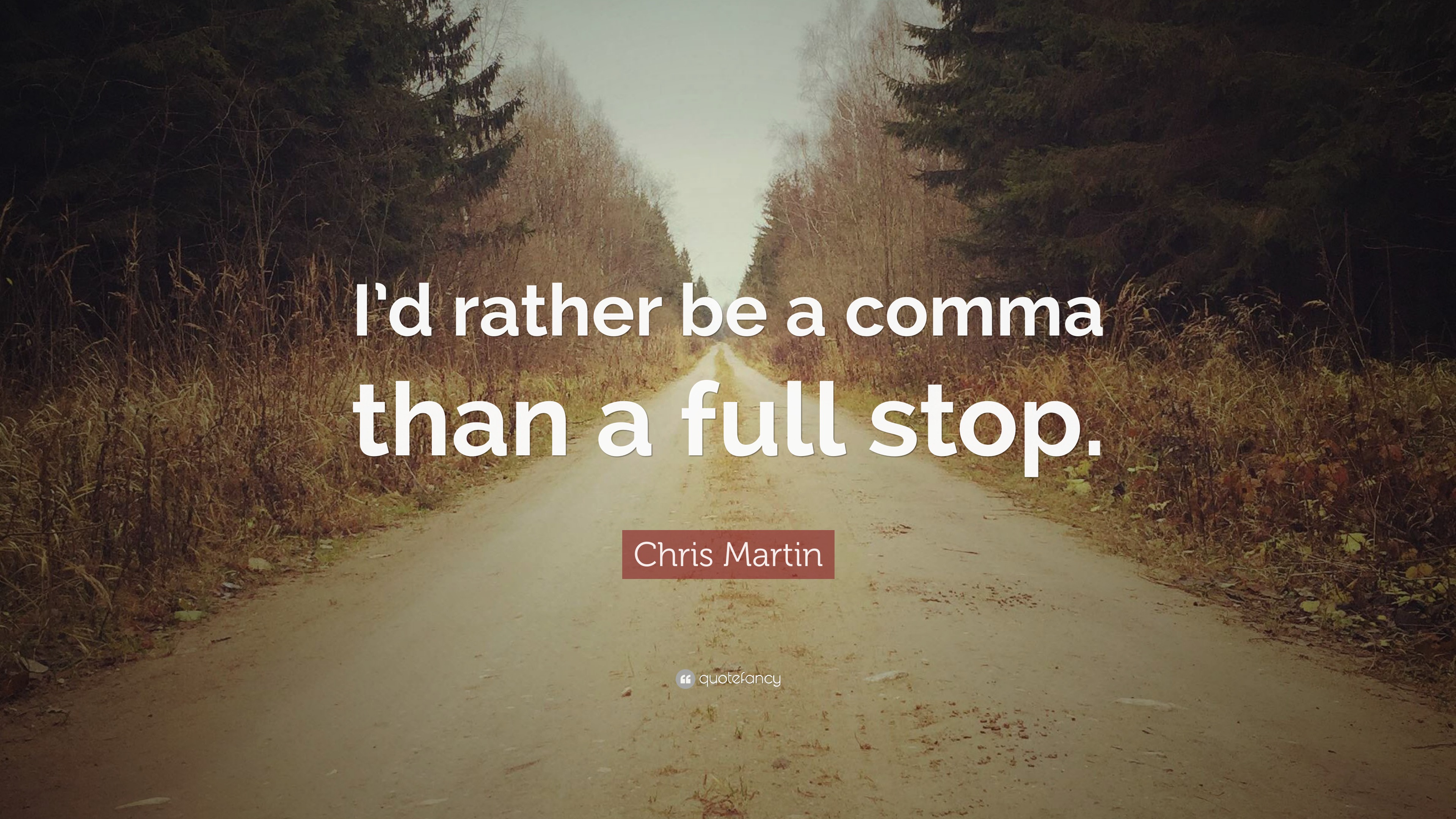 Chris Martin Quote: “I’d rather be a comma than a full stop.”