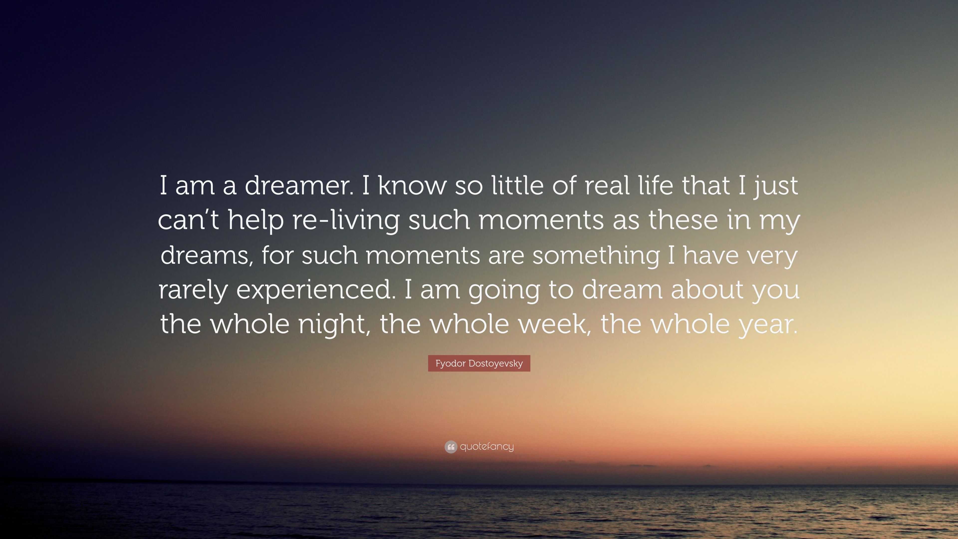 Fyodor Dostoyevsky Quote: “I am a dreamer. I know so little of real ...