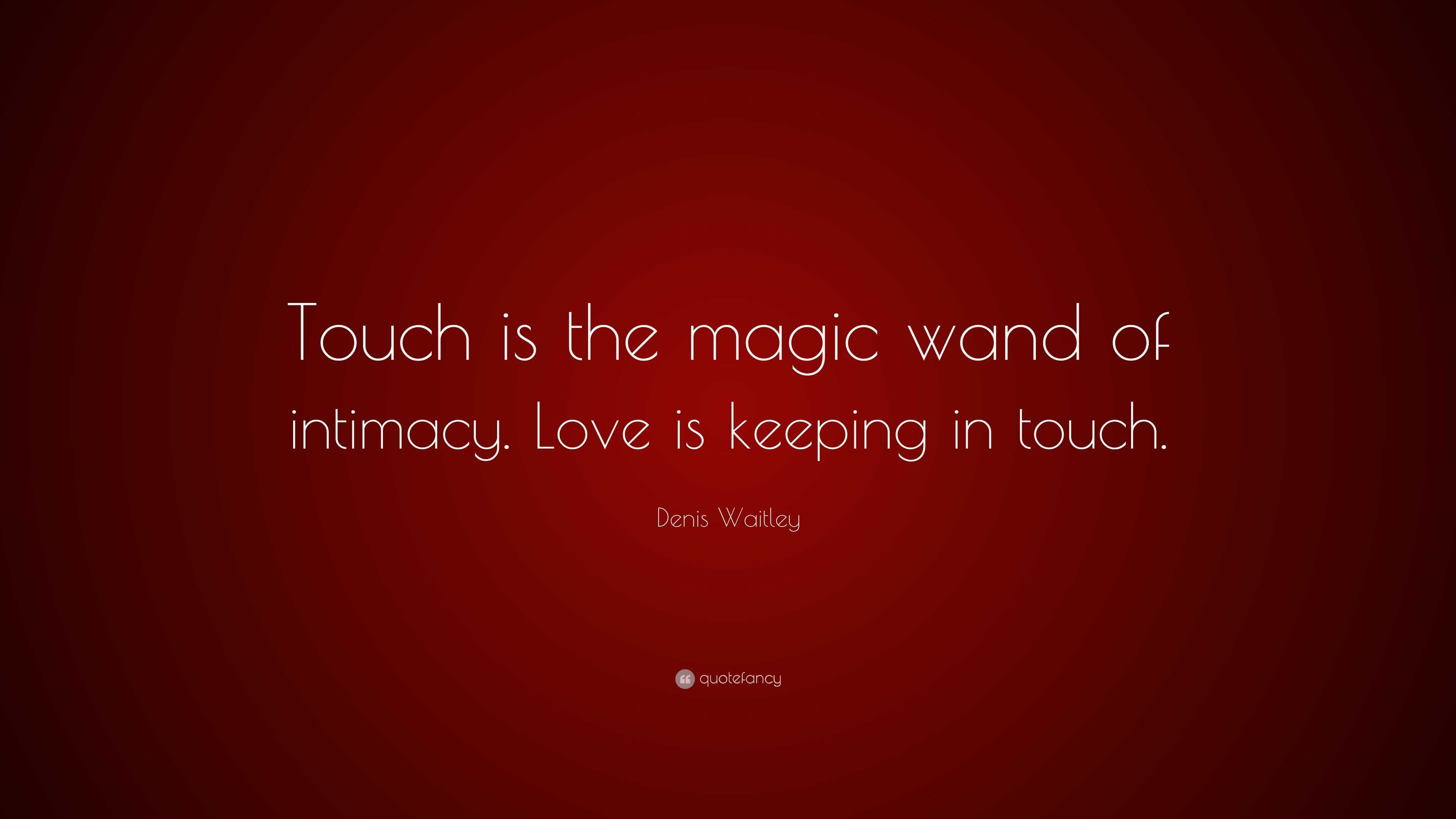 Denis Waitley Quote: “Touch is the magic wand of intimacy. Love is ...