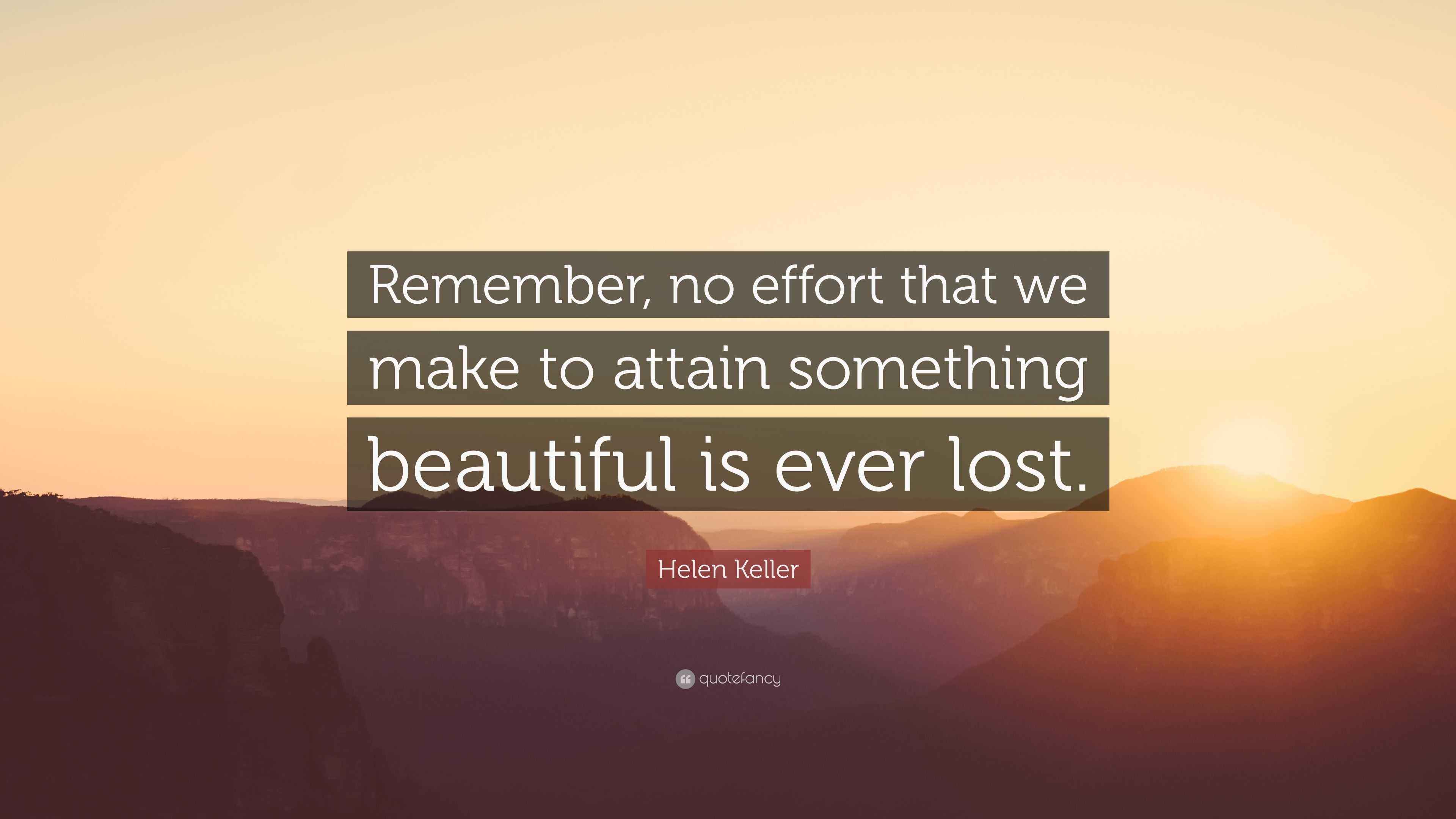 Helen Keller Quote: “Remember, no effort that we make to attain ...